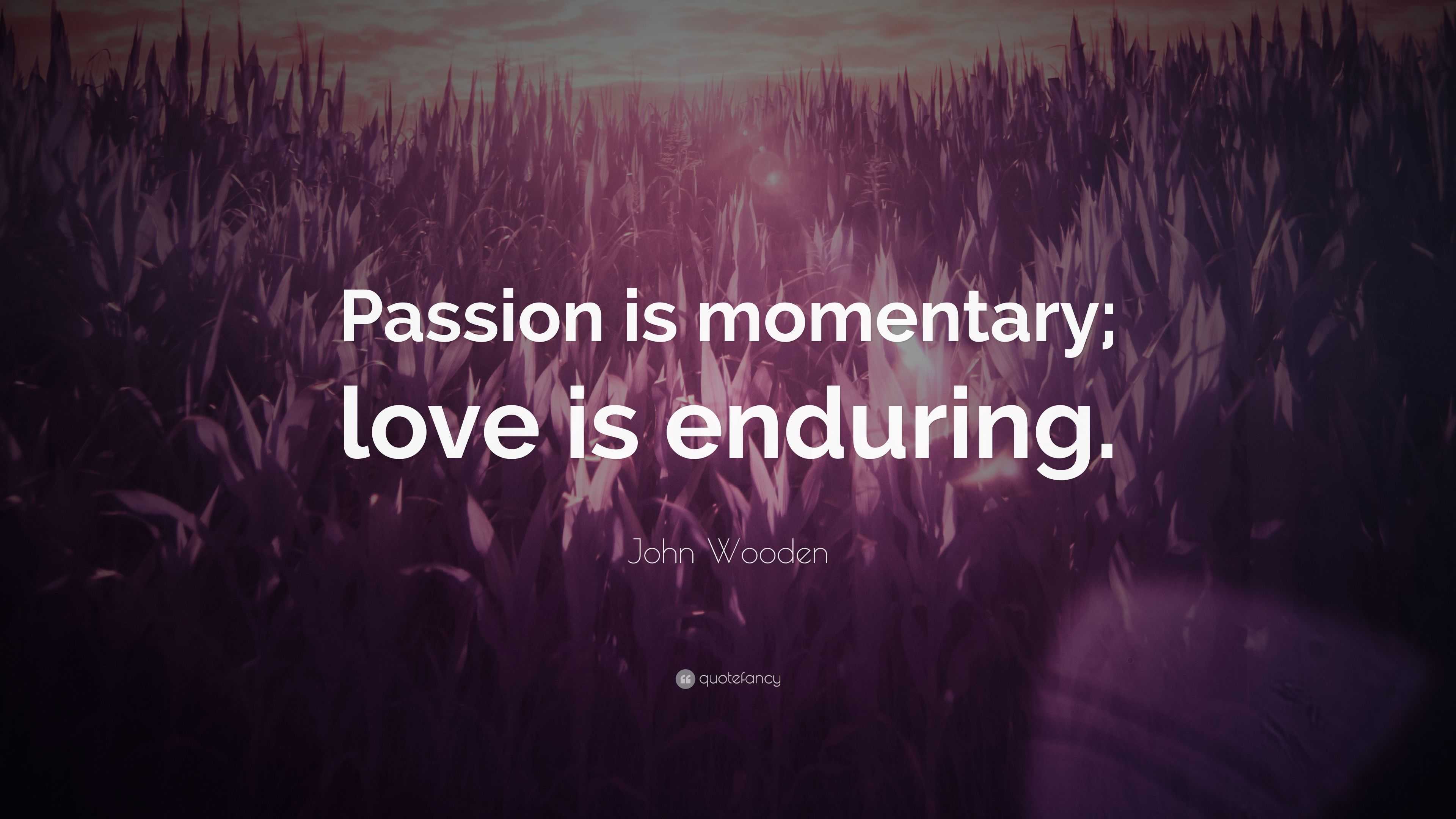 John Wooden Quote: “Passion is momentary; love is enduring.”