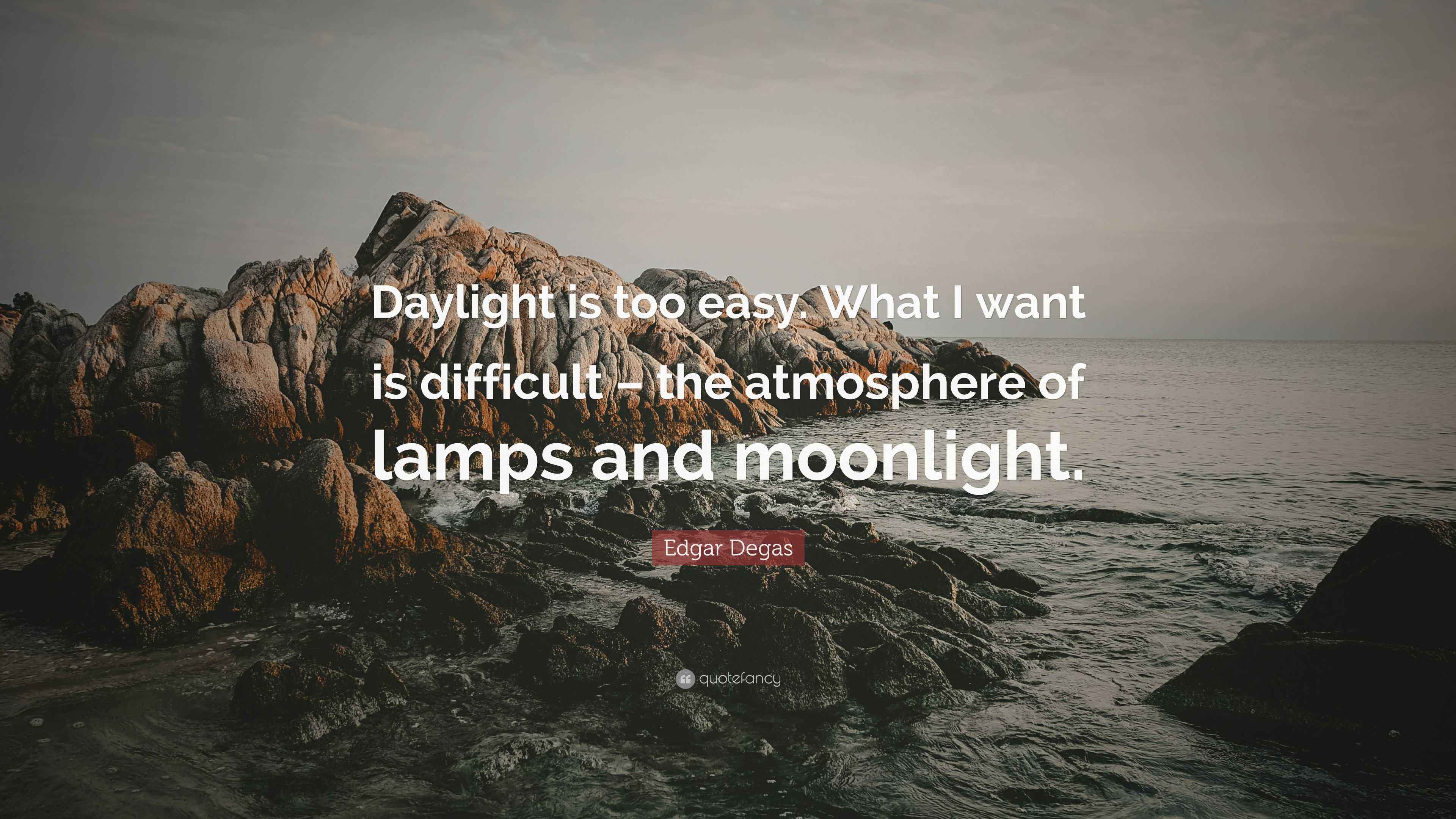 Edgar Degas Quote: “Daylight is too easy. What I want is difficult ...