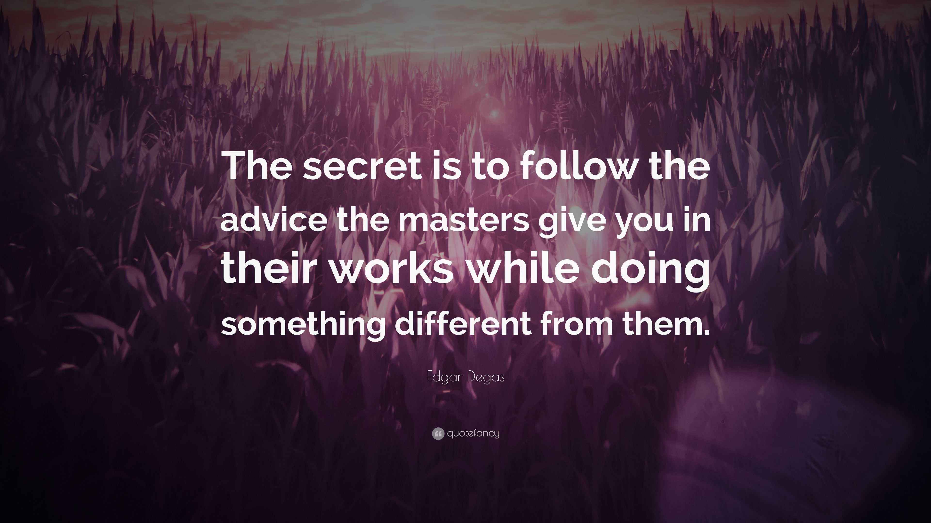 Edgar Degas Quote: “The secret is to follow the advice the masters give ...