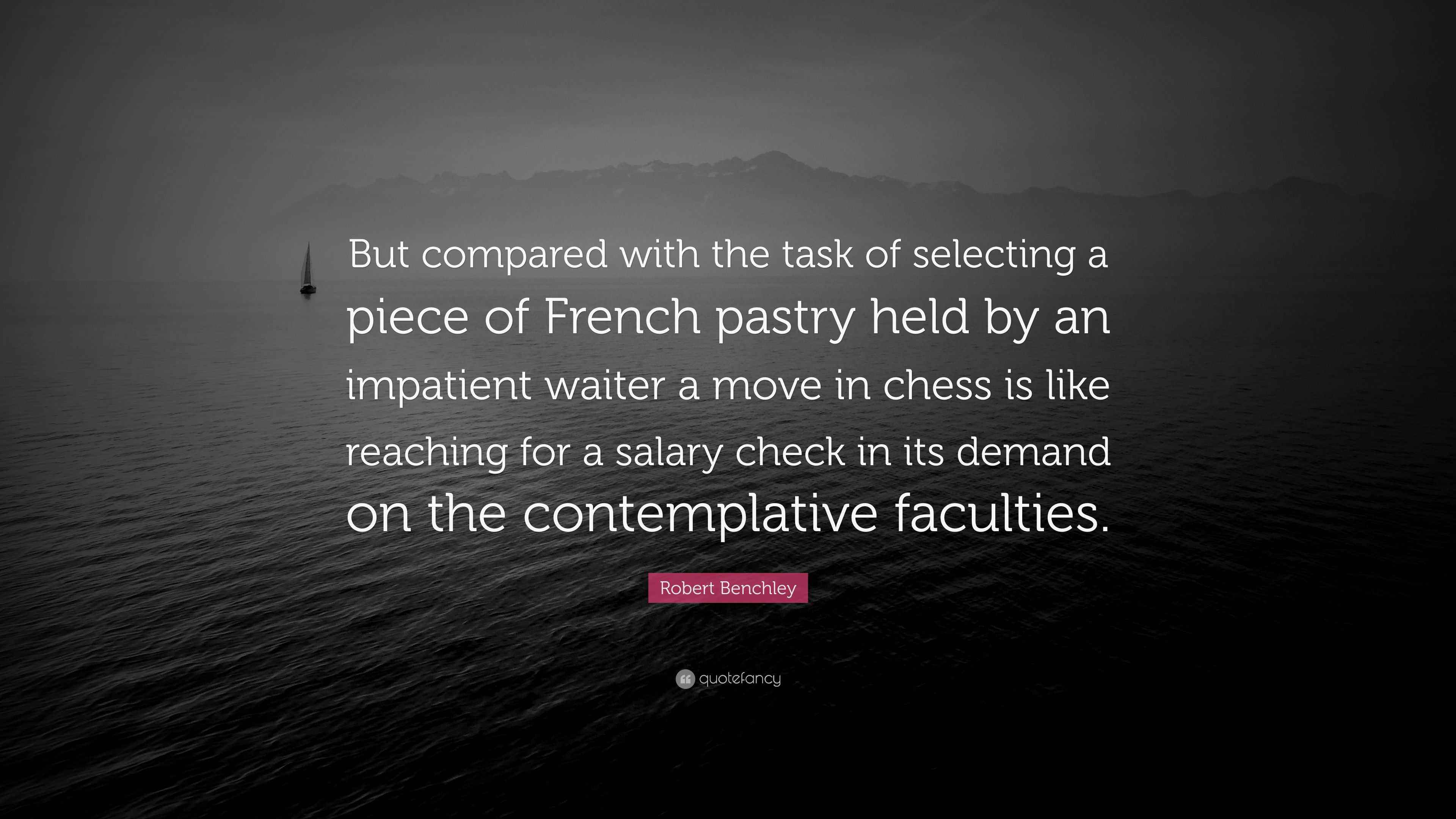 Robert Benchley Quote: “But compared with the task of selecting a piece ...