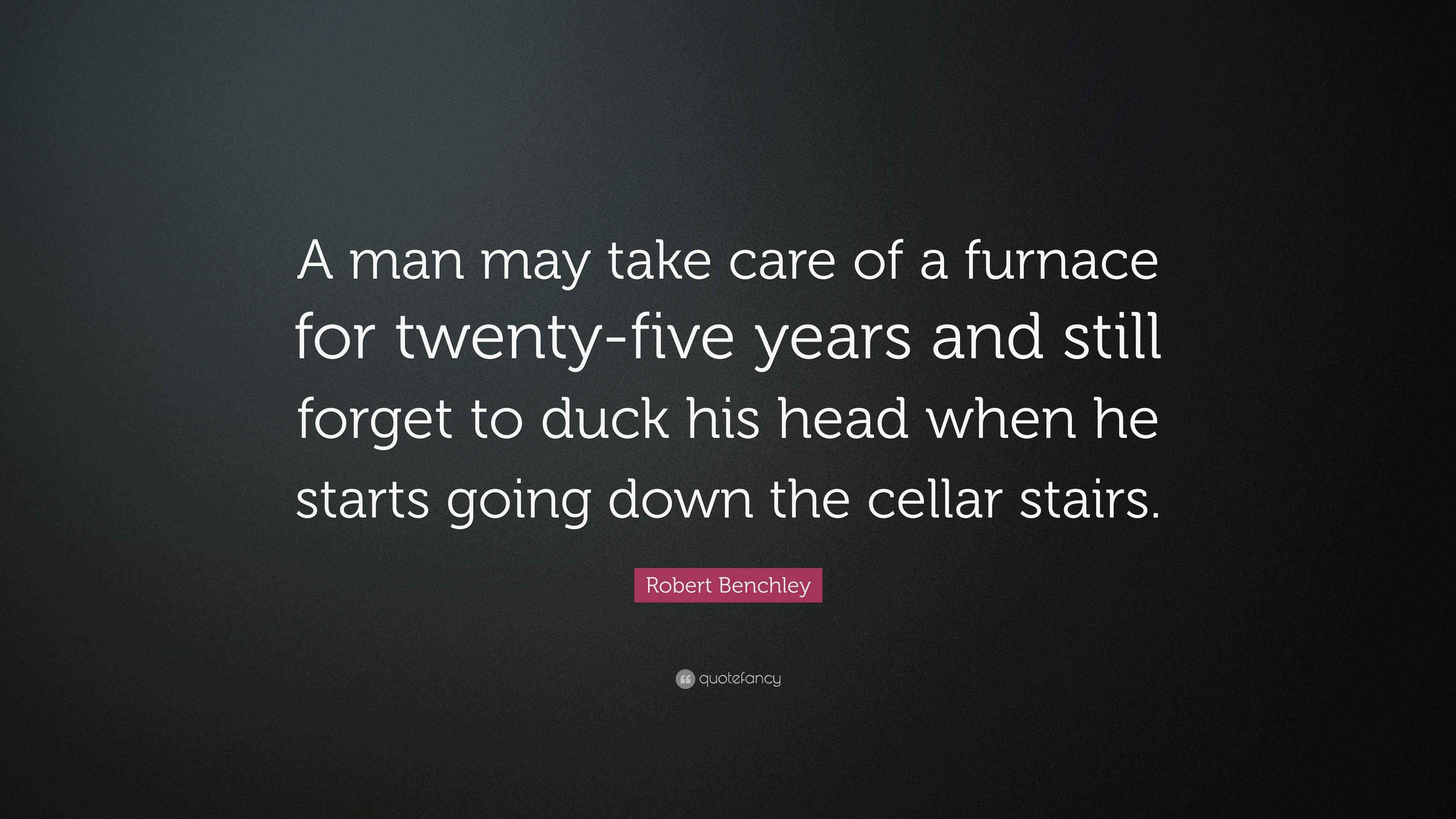Robert Benchley Quote: “A man may take care of a furnace for twenty ...
