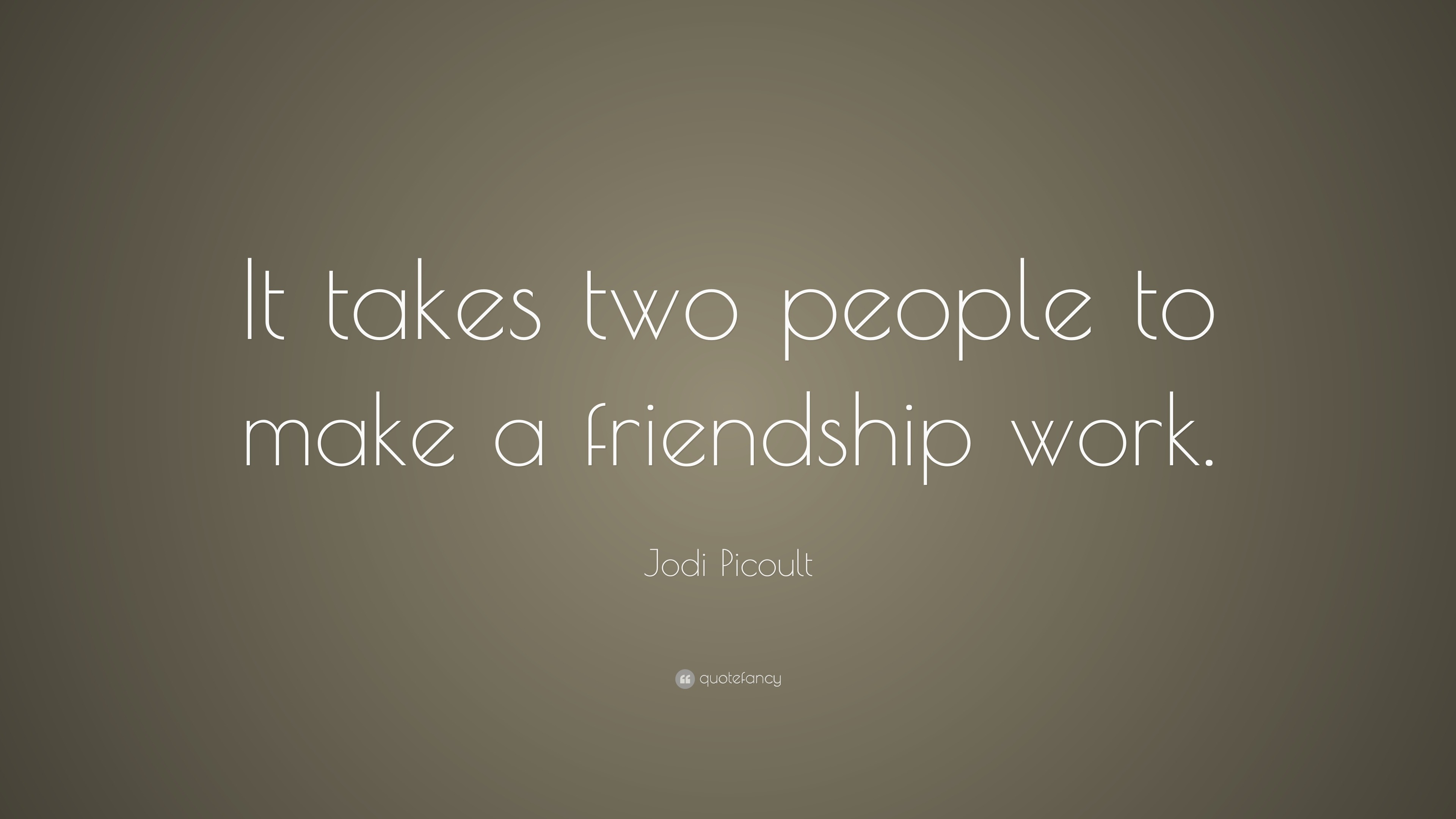 Jodi Picoult Quote: “It takes two people to make a friendship work.”