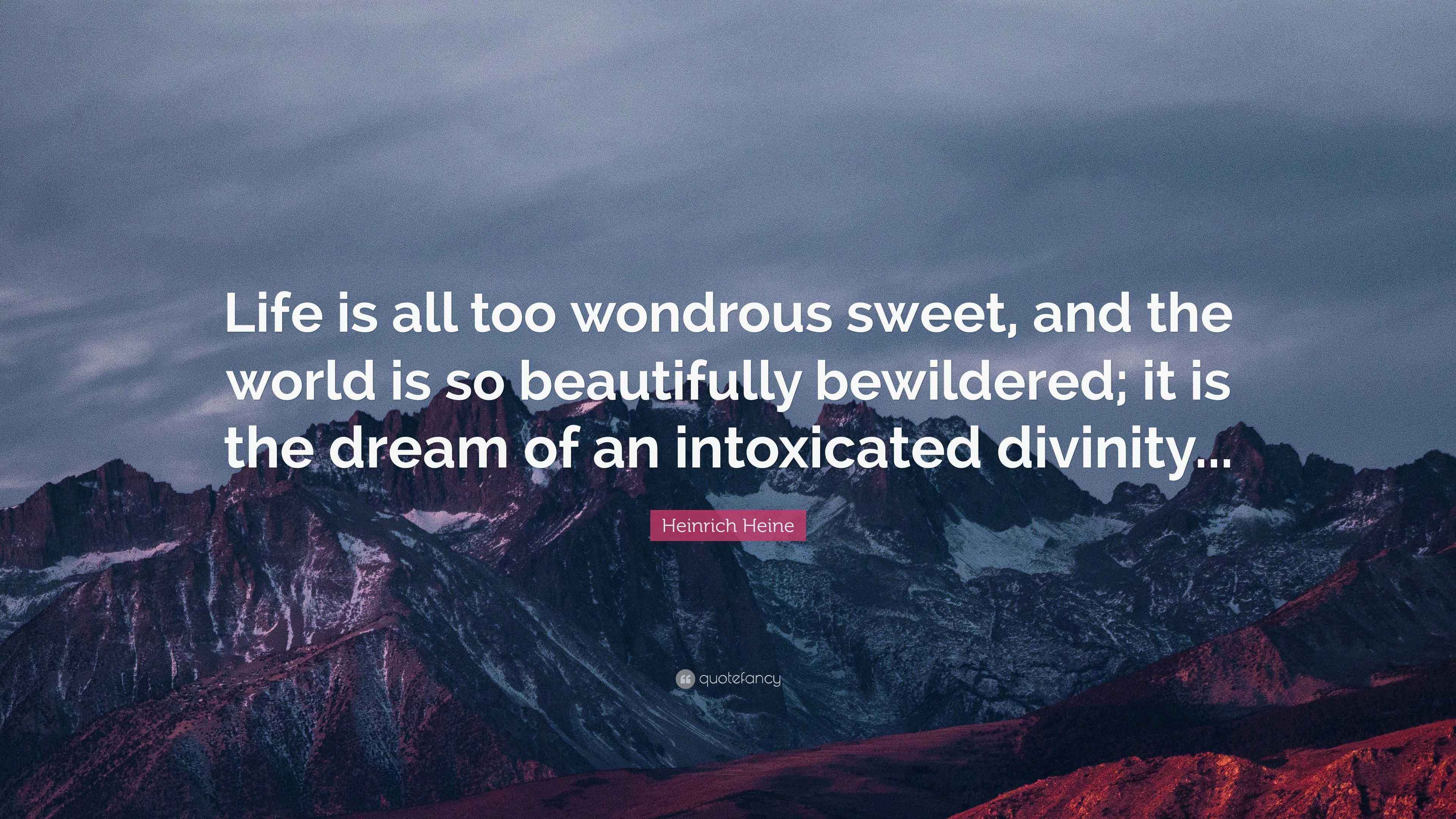 Heinrich Heine Quote: “Life is all too wondrous sweet, and the world is ...