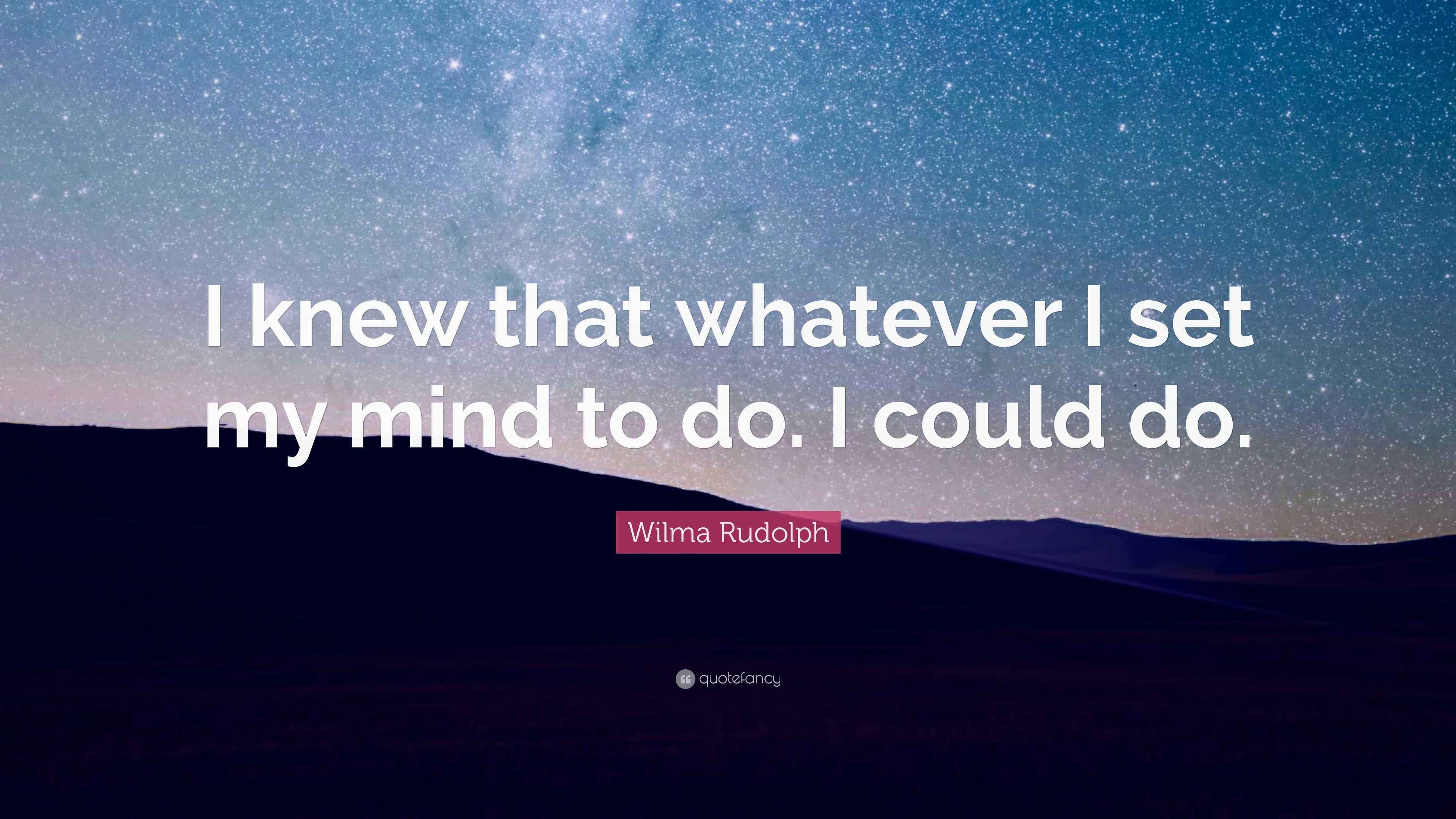 Wilma Rudolph Quote: “I knew that whatever I set my mind to do. I could ...