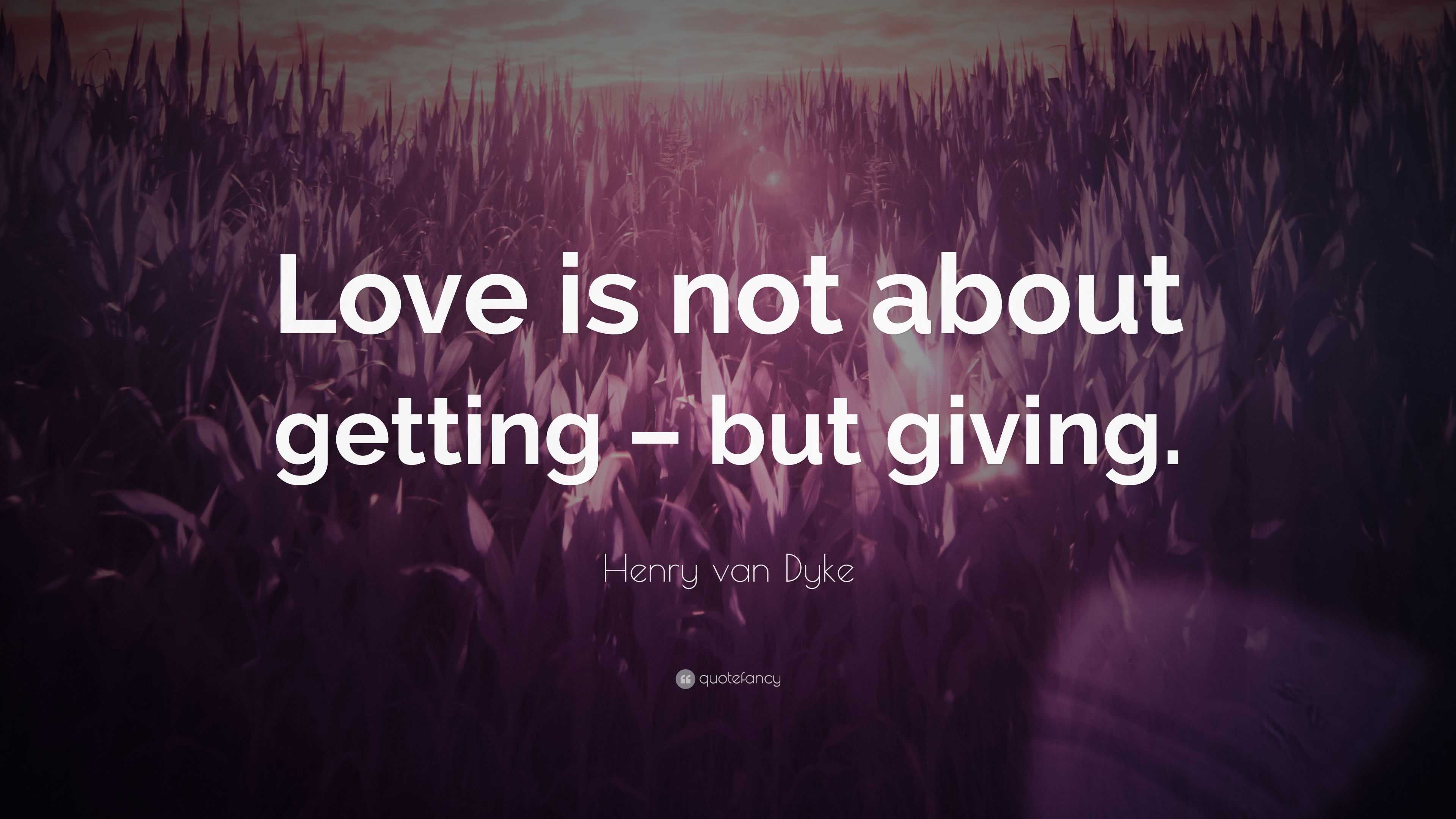 Henry van Dyke Quote: “Love is not about getting – but giving.”