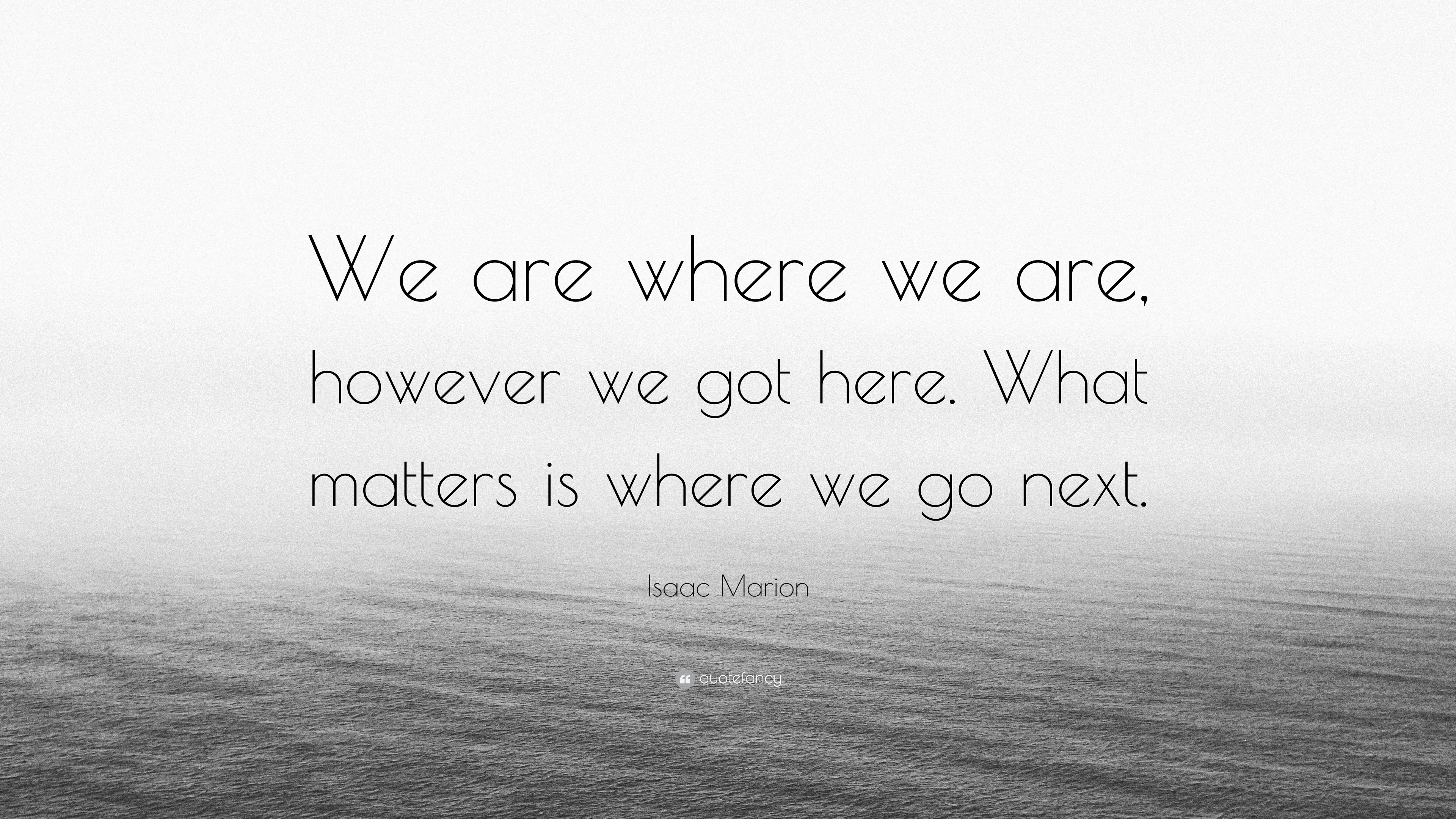 Isaac Marion Quote: “We are where we are, however we got here. What ...