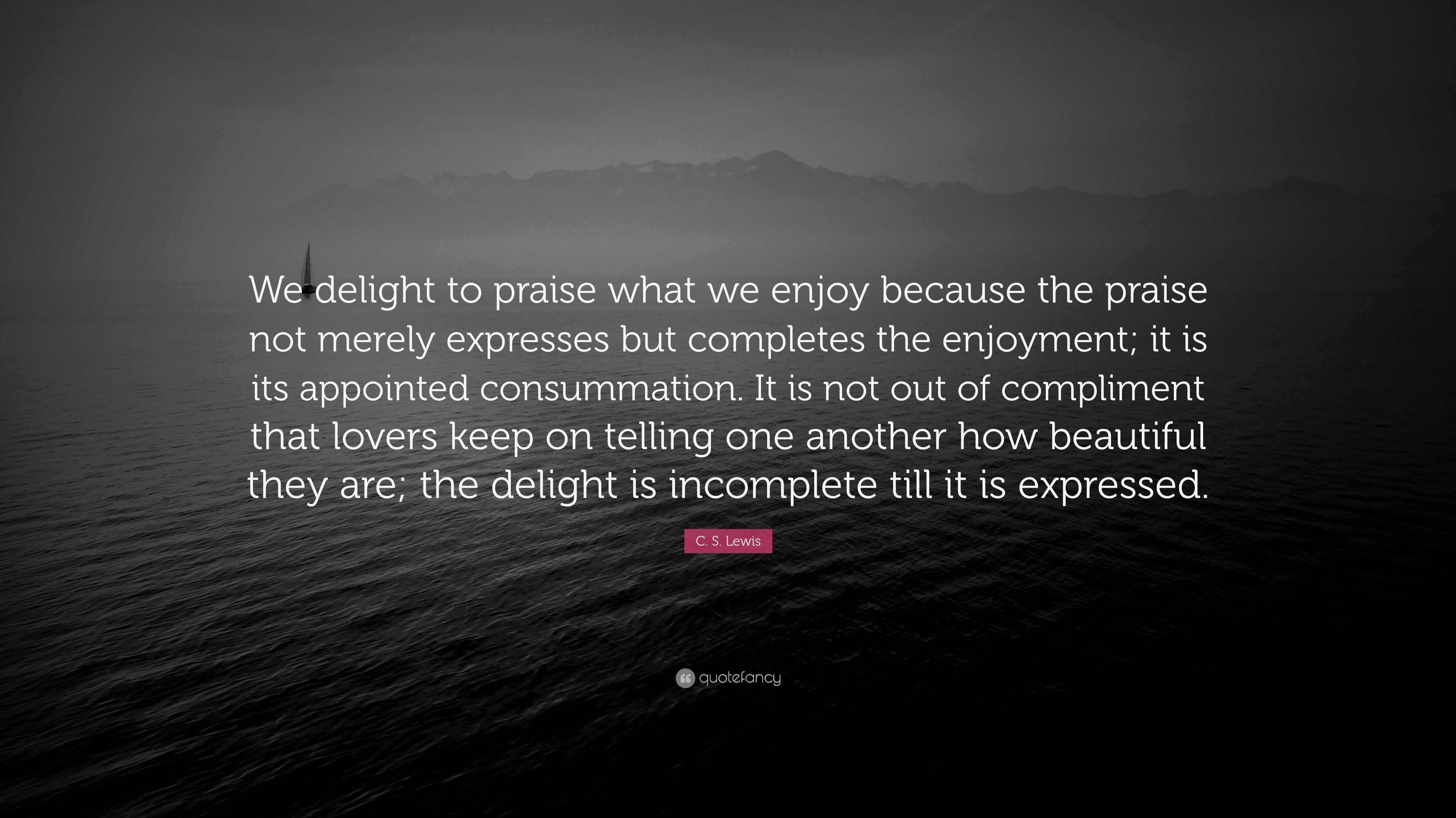 C. S. Lewis Quote: “We delight to praise what we enjoy because the ...
