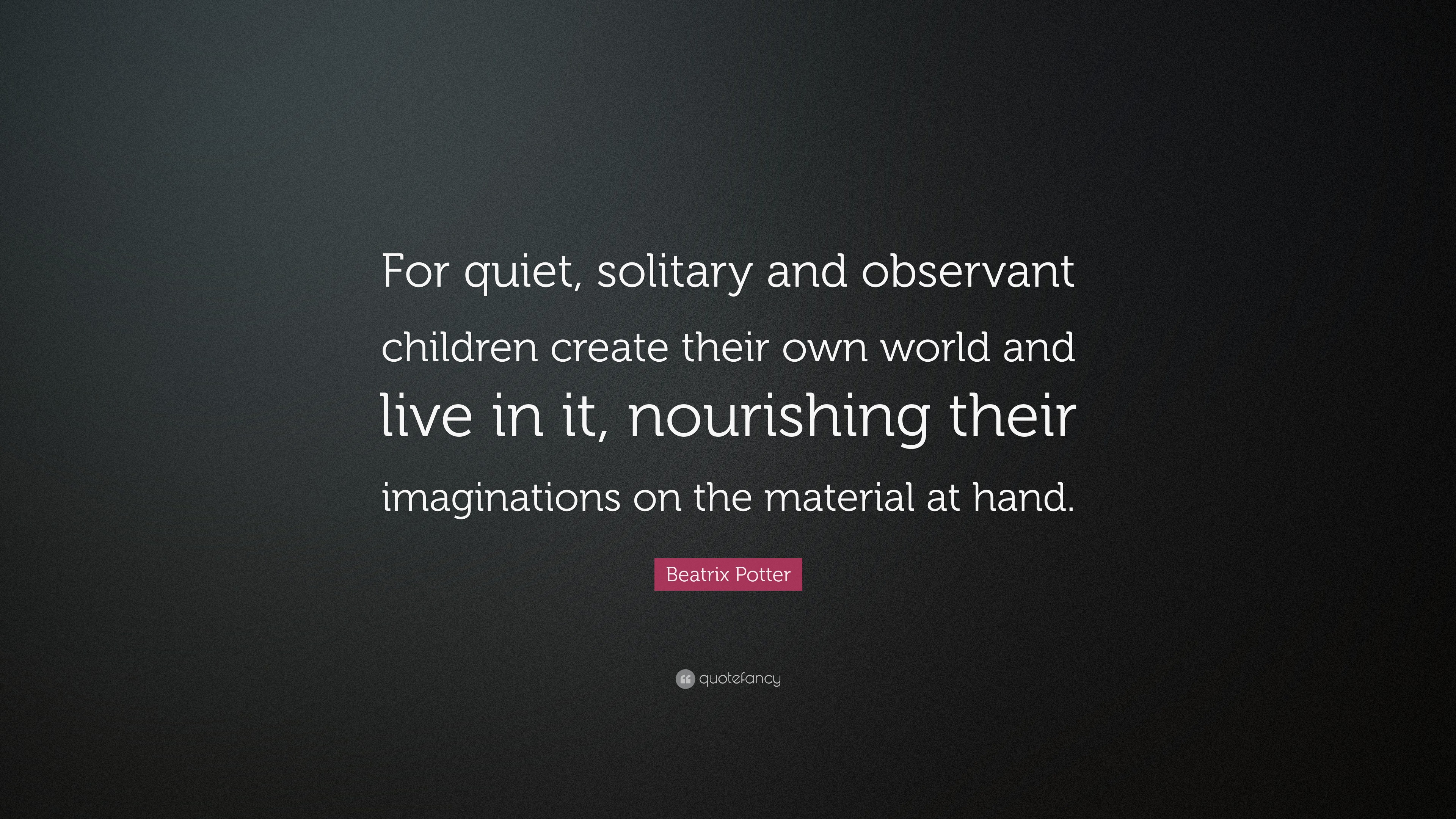 Beatrix Potter Quote: “For quiet, solitary and observant children ...