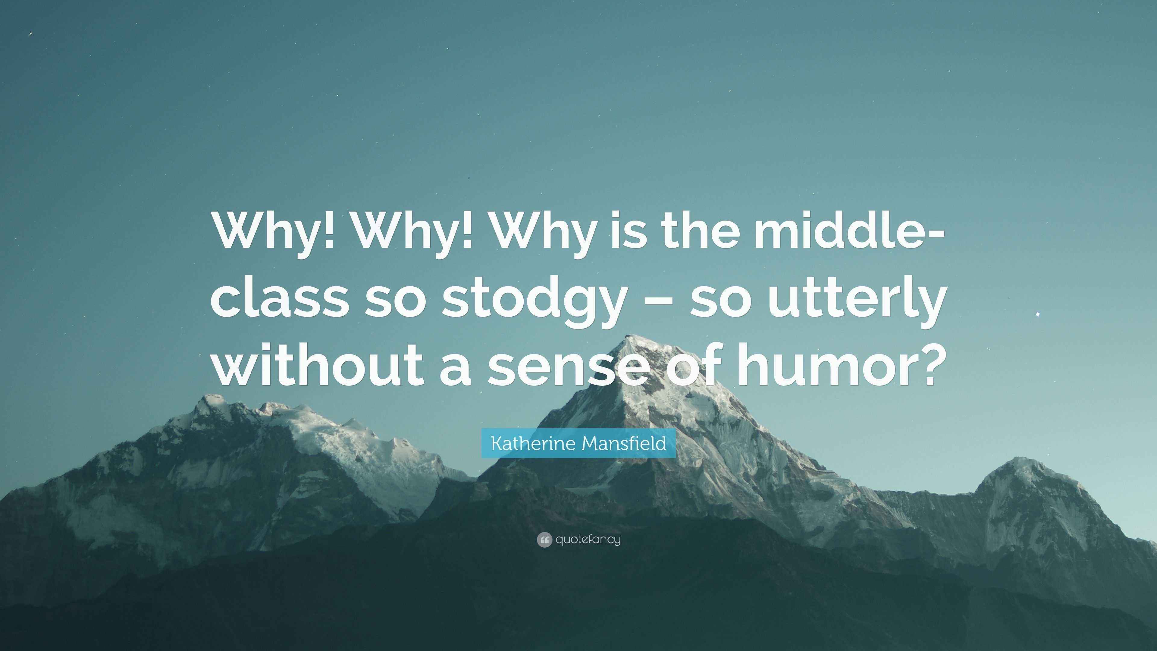 Katherine Mansfield Quote: “Why! Why! Why is the middle-class so stodgy ...