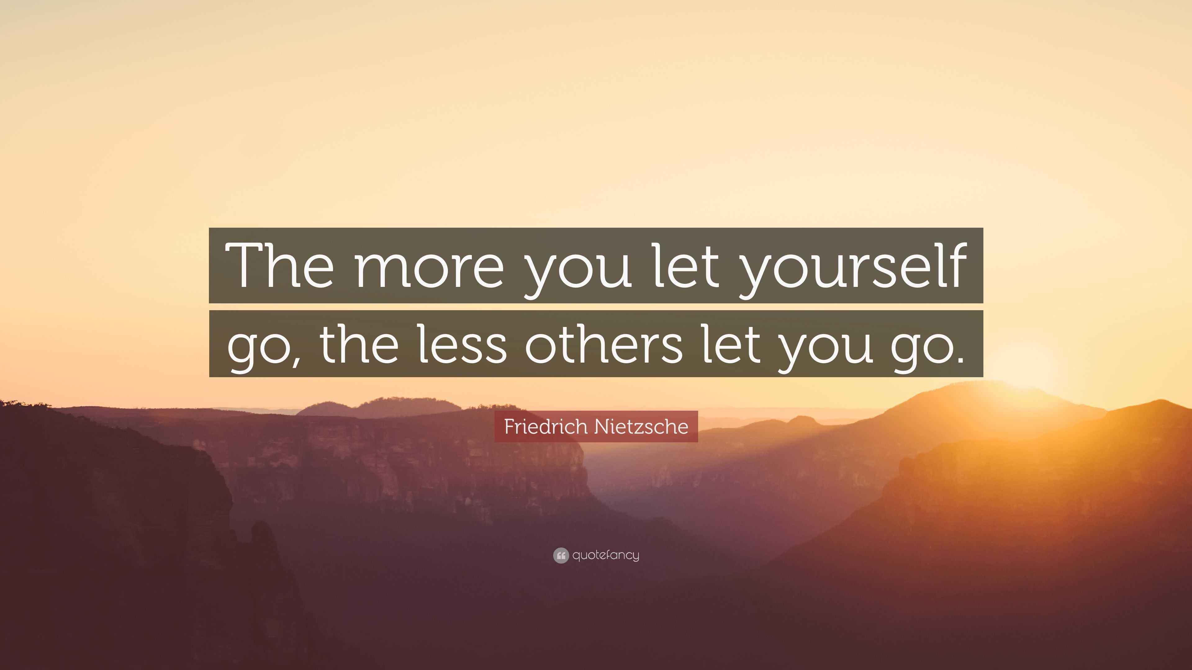 Friedrich Nietzsche Quote: “The more you let yourself go, the less ...