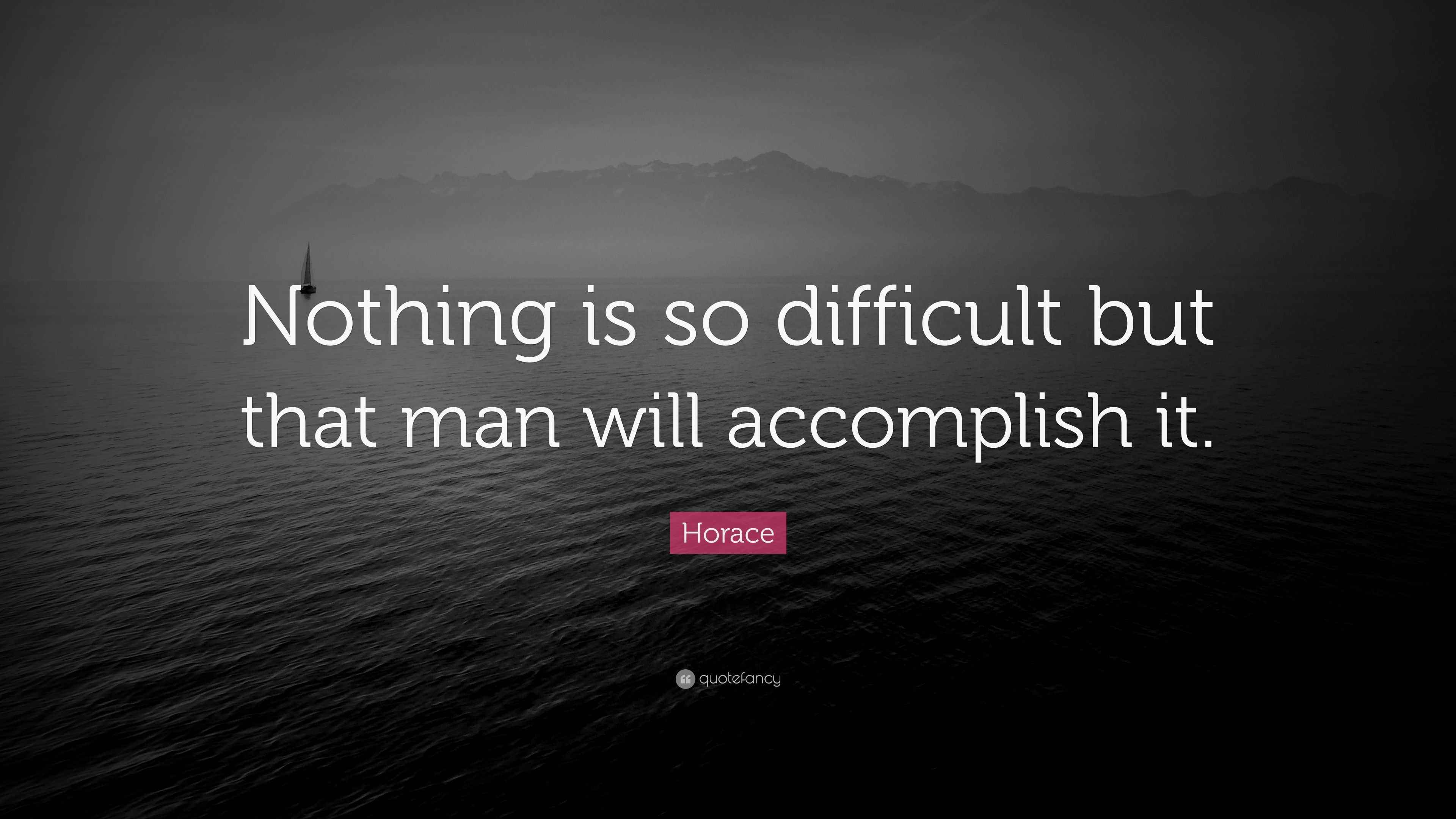 Horace Quote: “Nothing is so difficult but that man will accomplish it.”