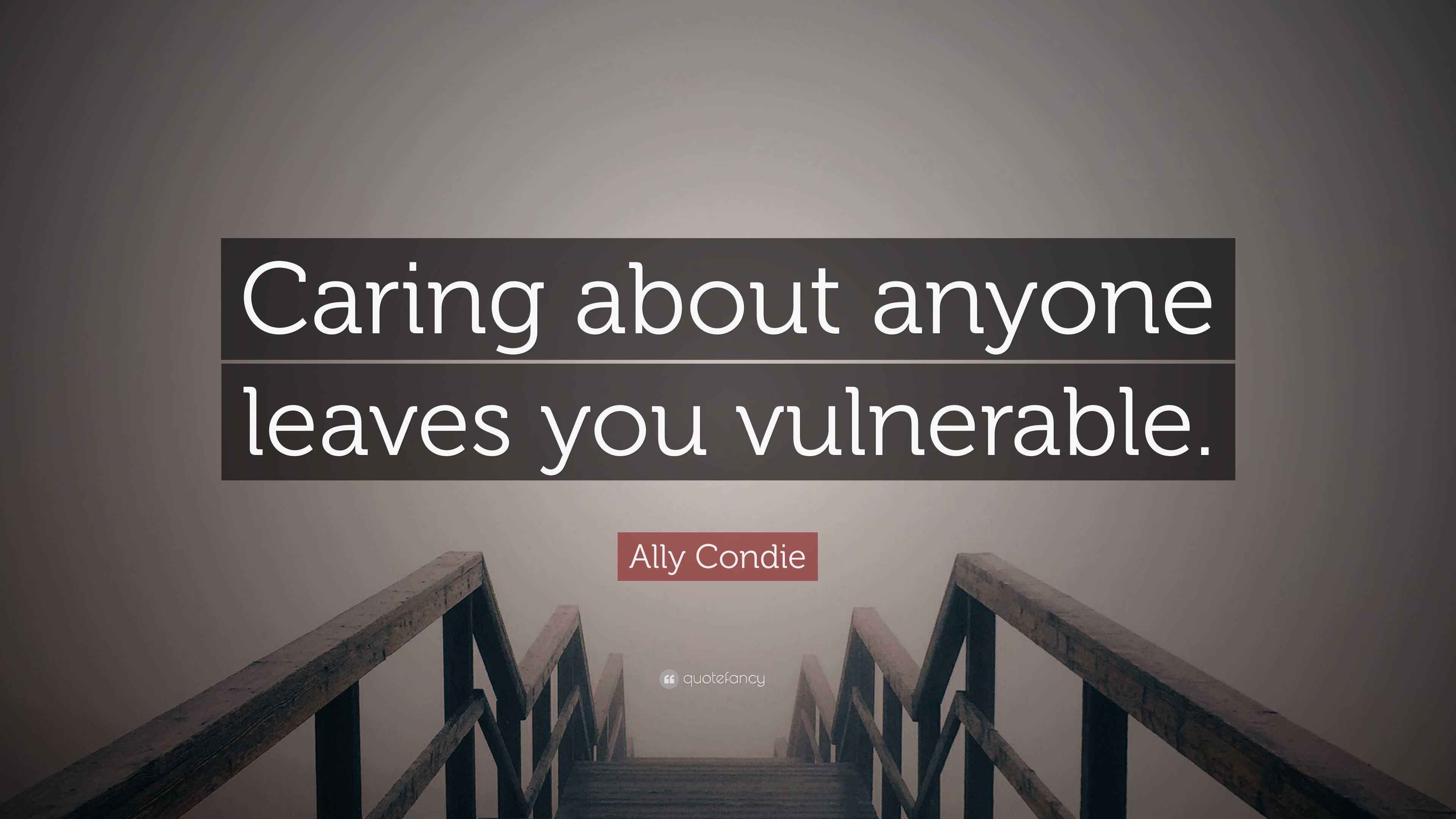 Ally Condie Quote: “Caring about anyone leaves you vulnerable.”
