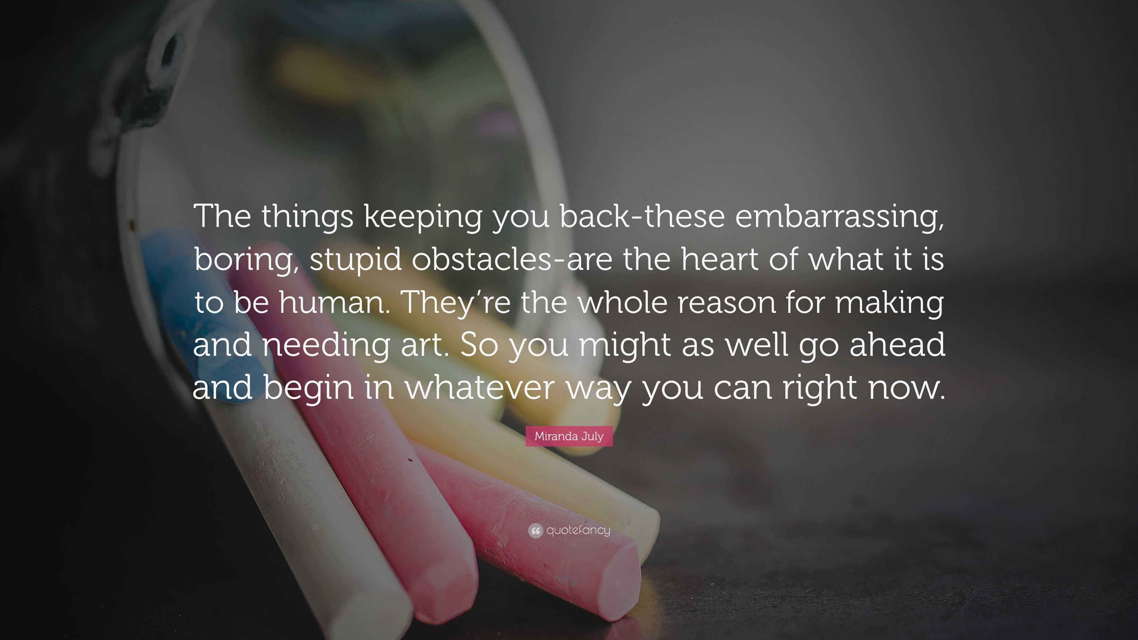 Miranda July Quote: “The things keeping you back-these embarrassing ...