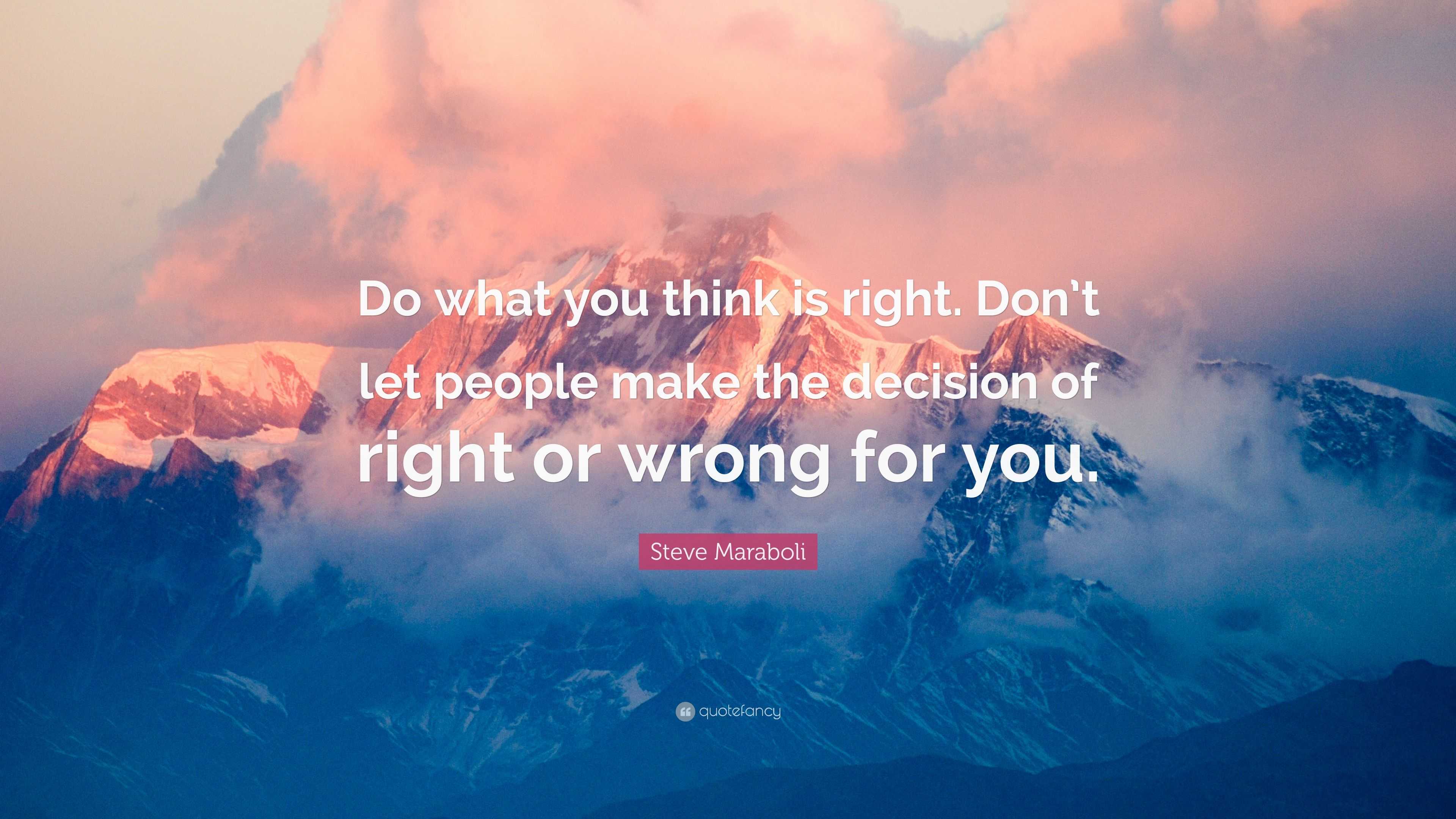 Steve Maraboli Quote: “Do what you think is right. Don’t let people ...