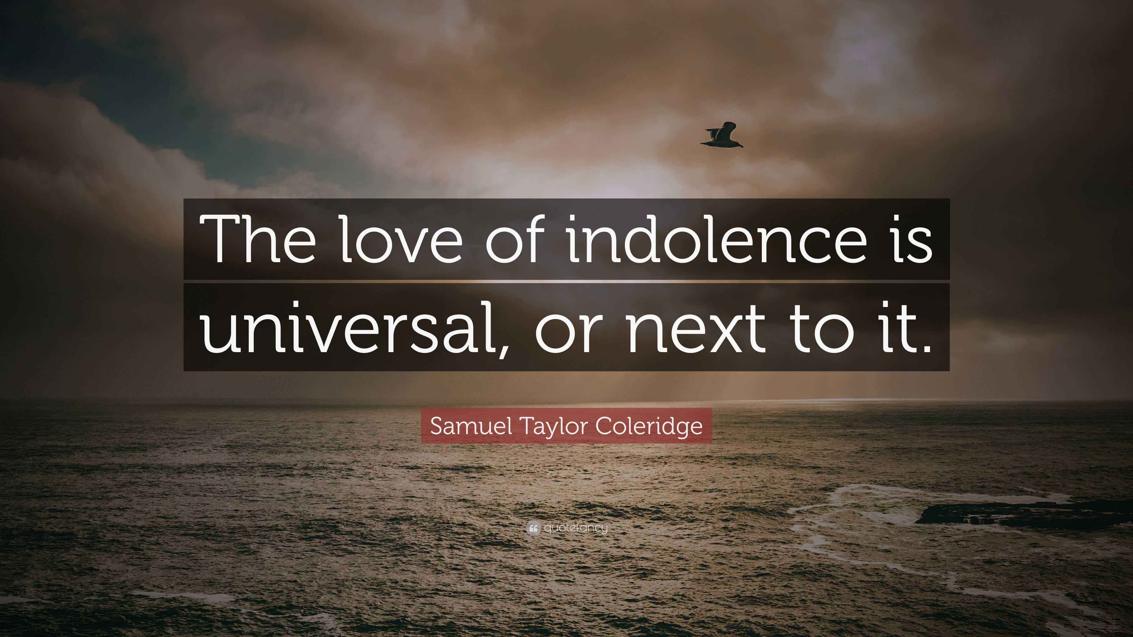 Samuel Taylor Coleridge Quote: “The love of indolence is universal, or ...