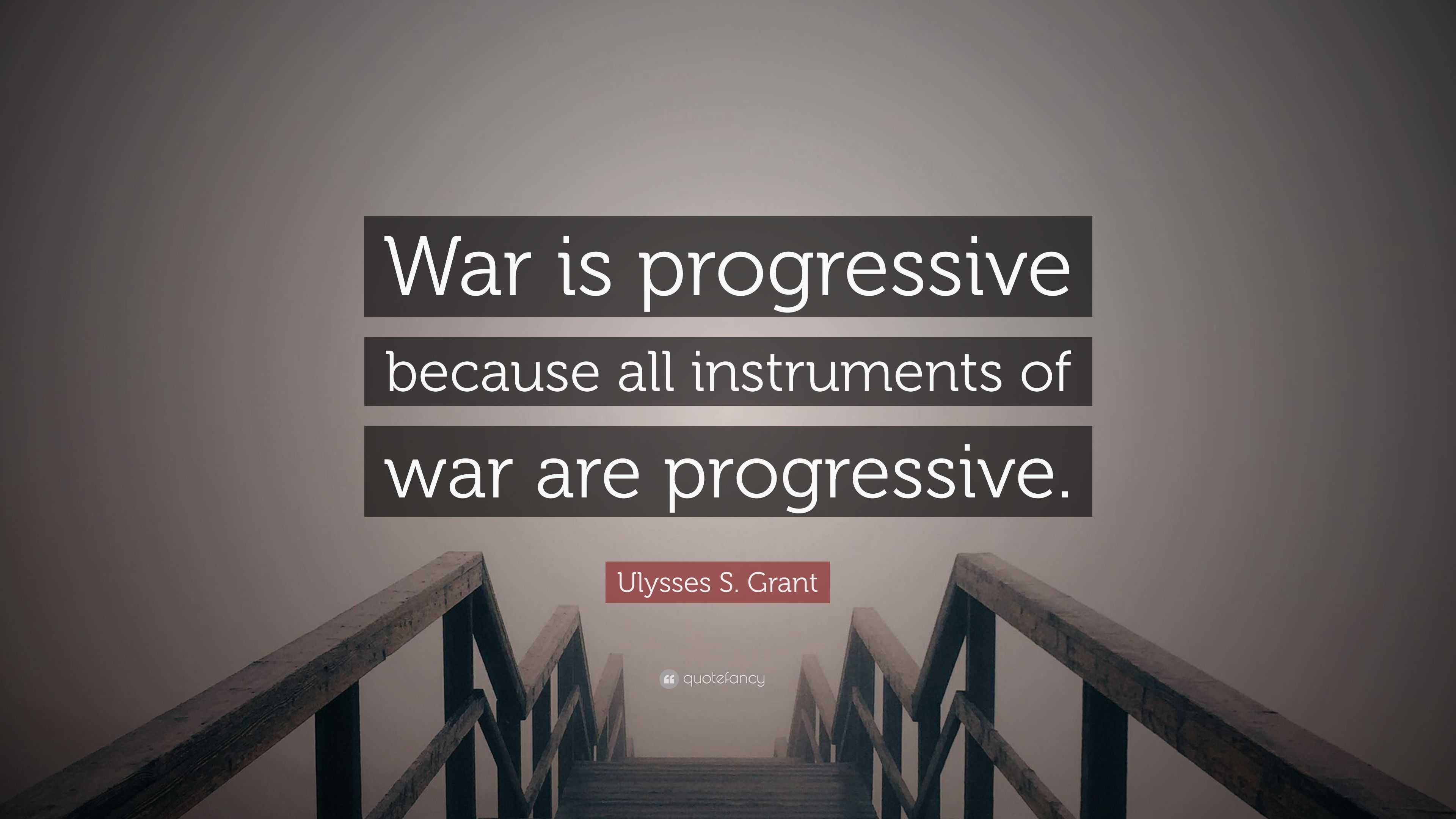 Ulysses S. Grant Quote: “War is progressive because all instruments of ...