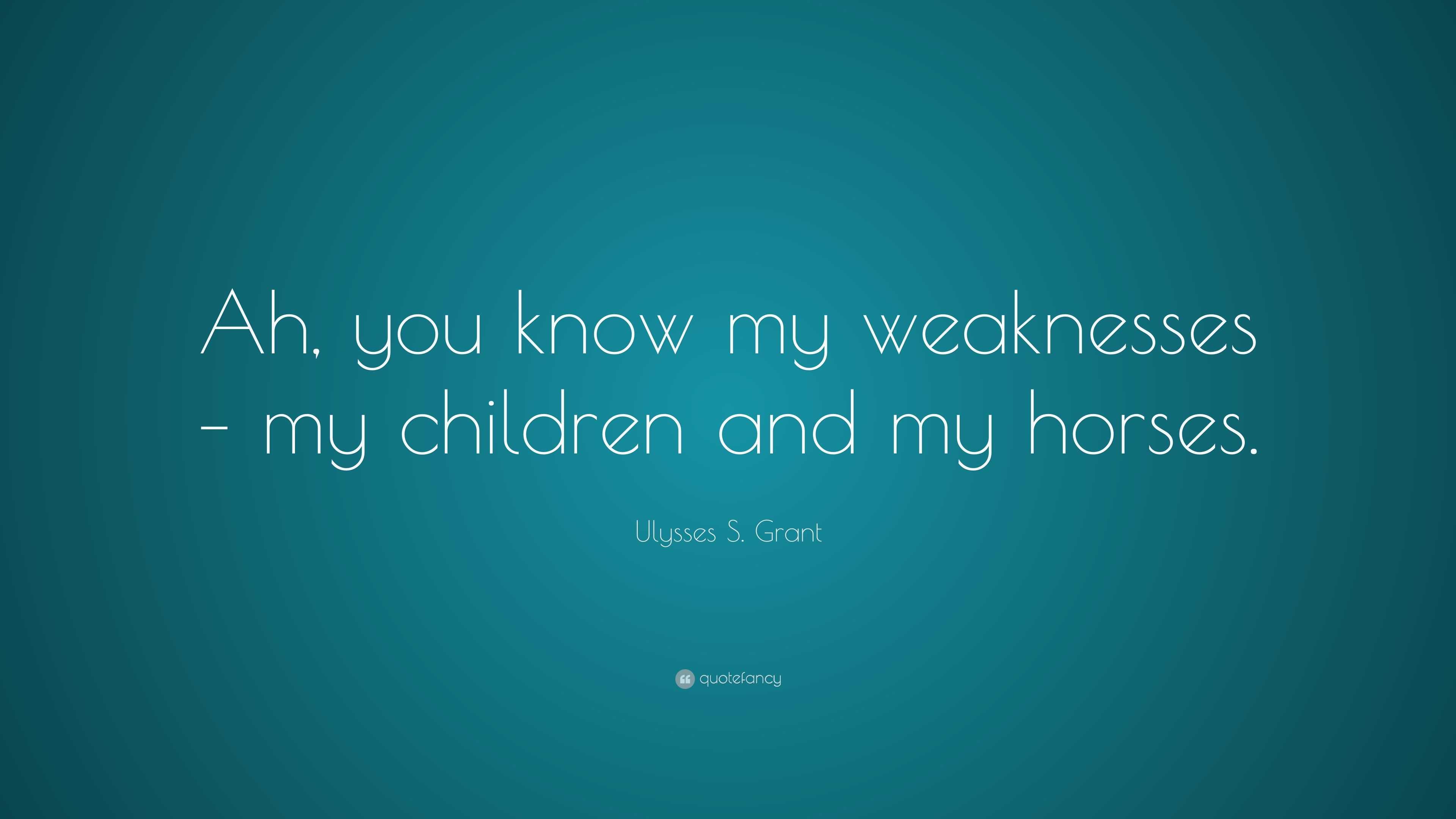 Ulysses S. Grant Quote: “Ah, you know my weaknesses – my children and ...