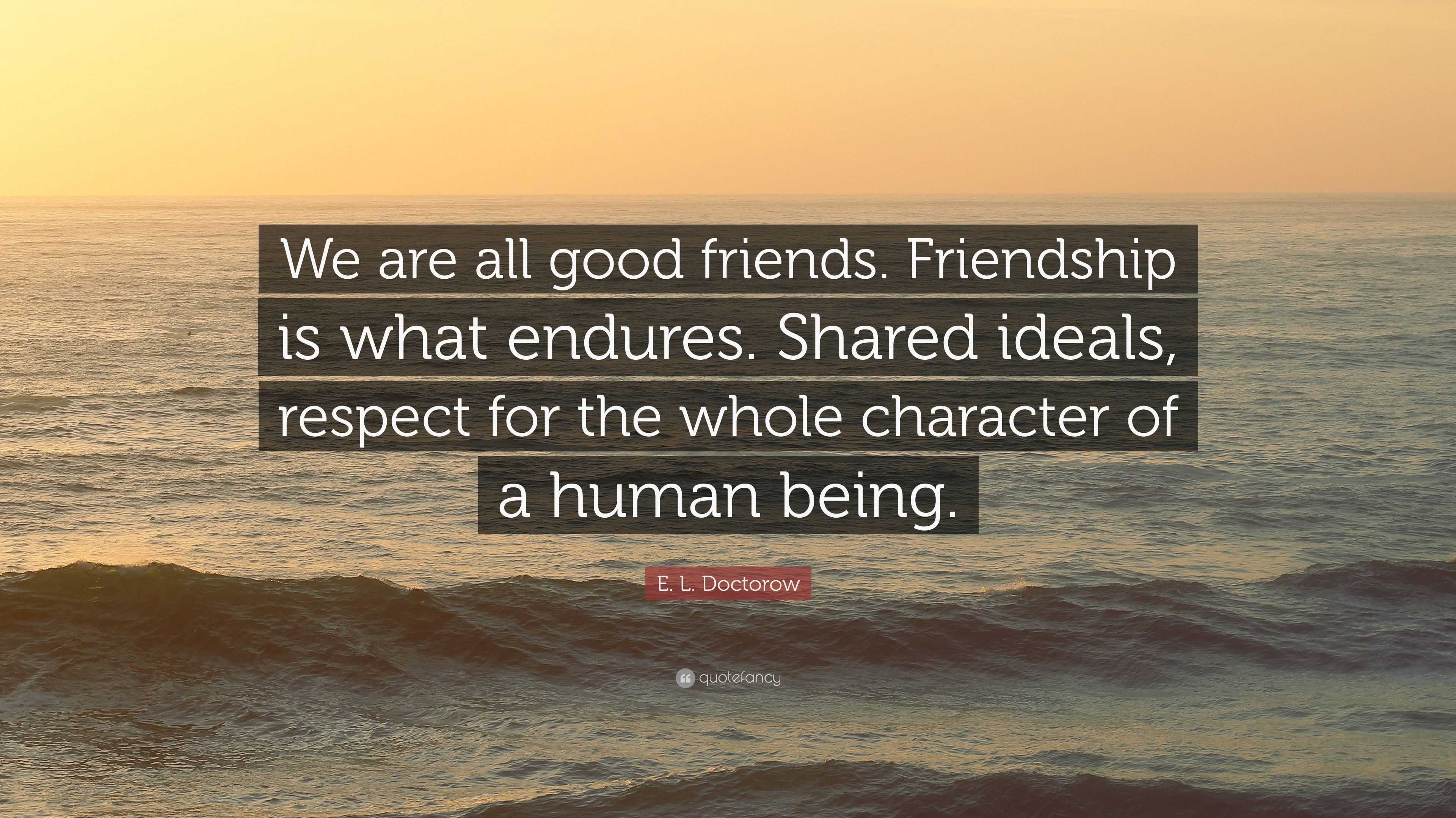 E. L. Doctorow Quote: “We are all good friends. Friendship is what ...