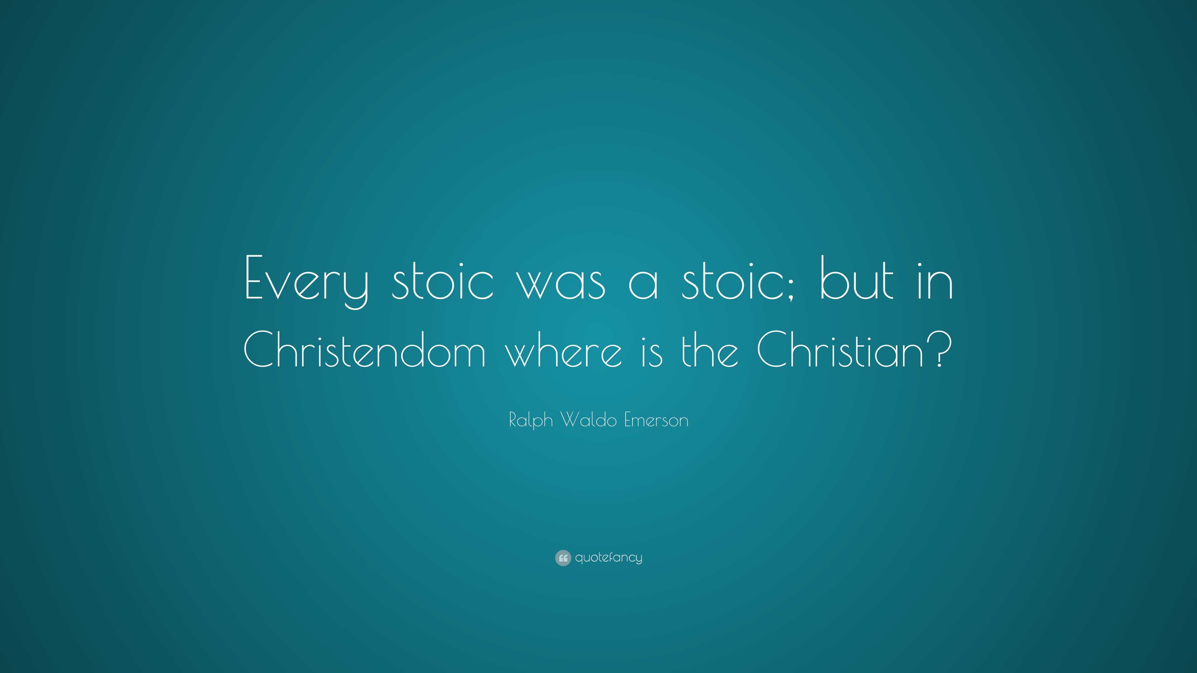 Ralph Waldo Emerson Quote: “Every stoic was a stoic; but in Christendom ...