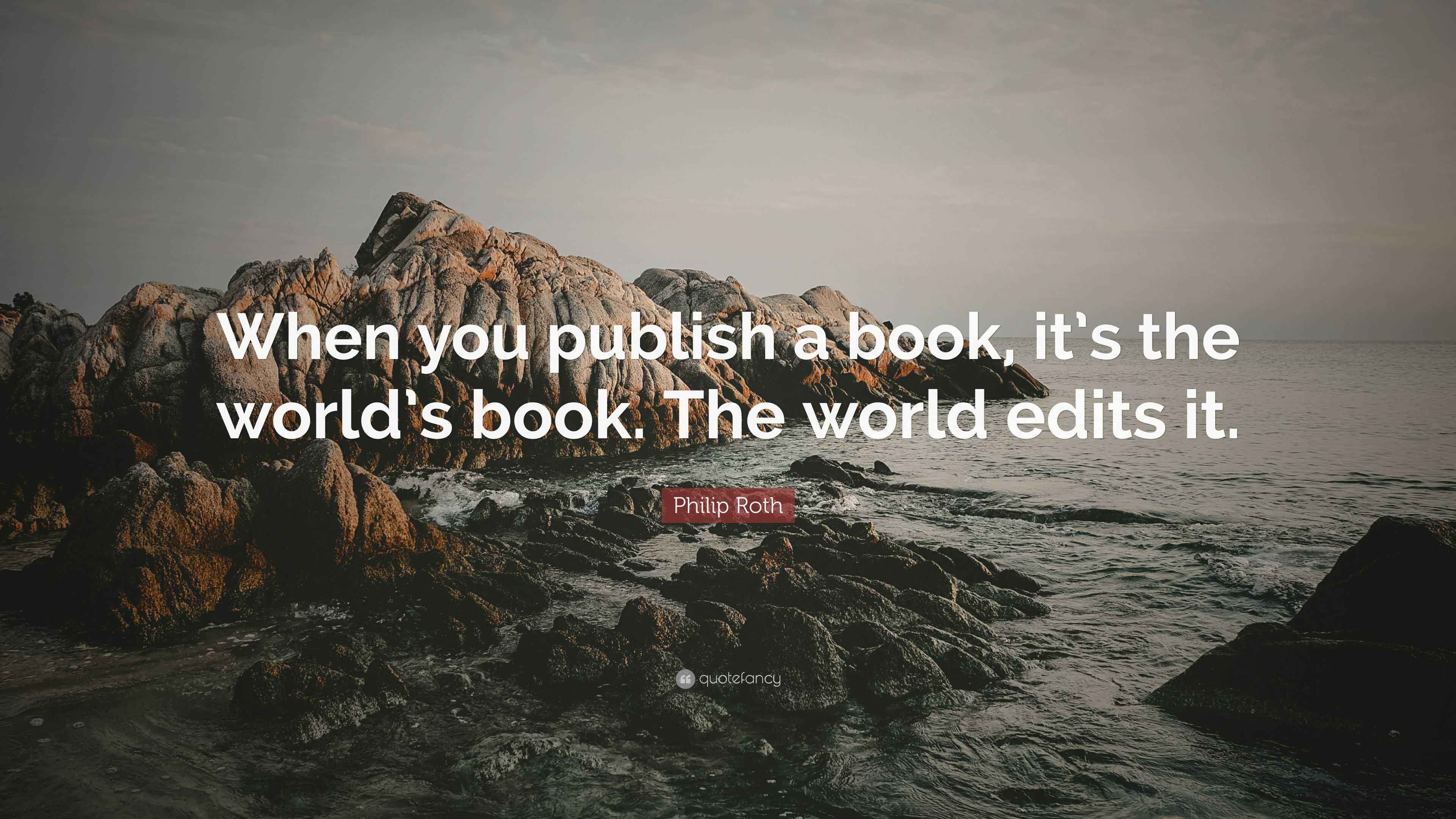 Philip Roth Quote: “When you publish a book, it’s the world’s book. The ...