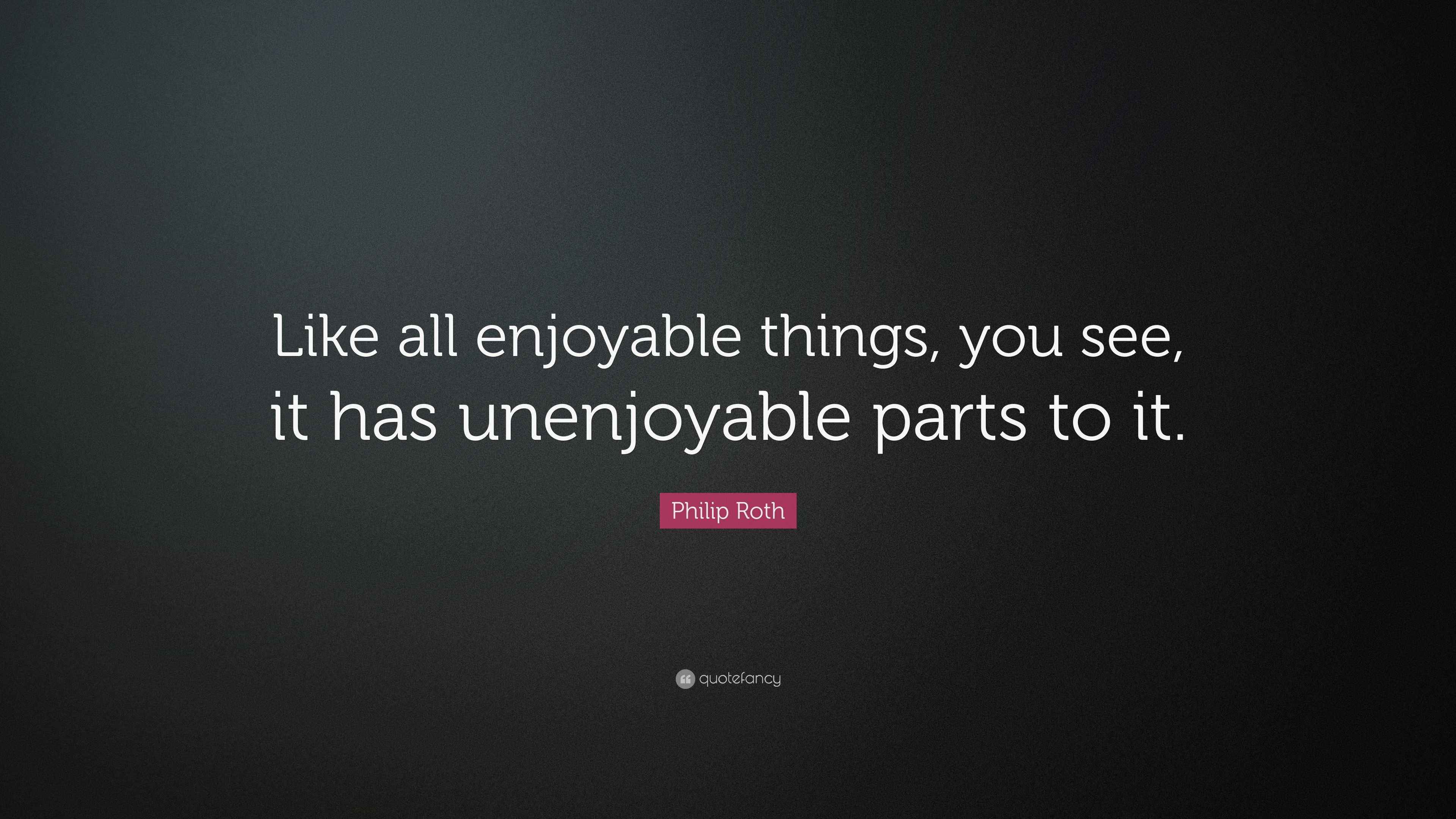 Philip Roth Quote: “Like all enjoyable things, you see, it has ...