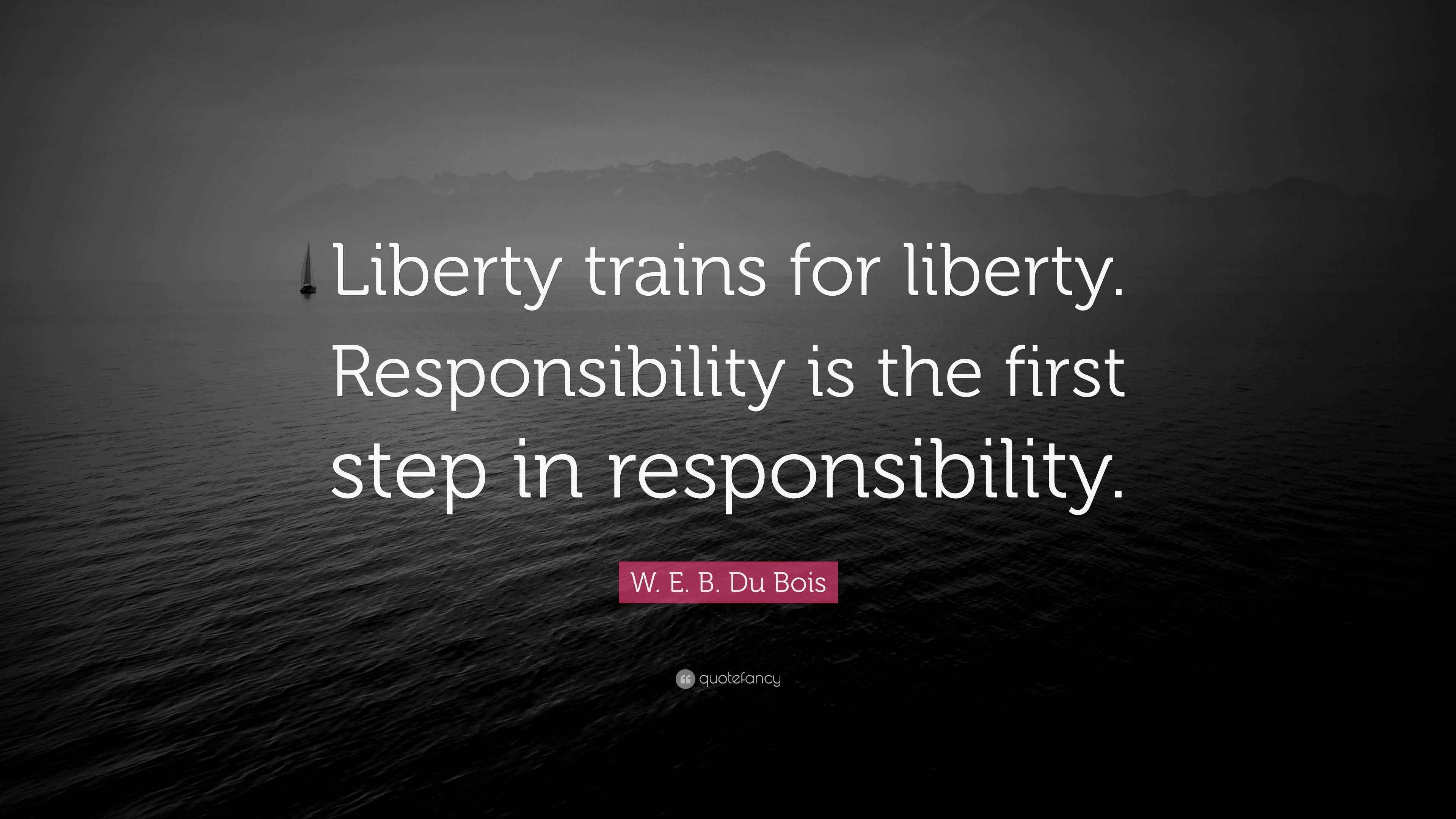 W. E. B. Du Bois Quote: “Liberty trains for liberty. Responsibility is ...
