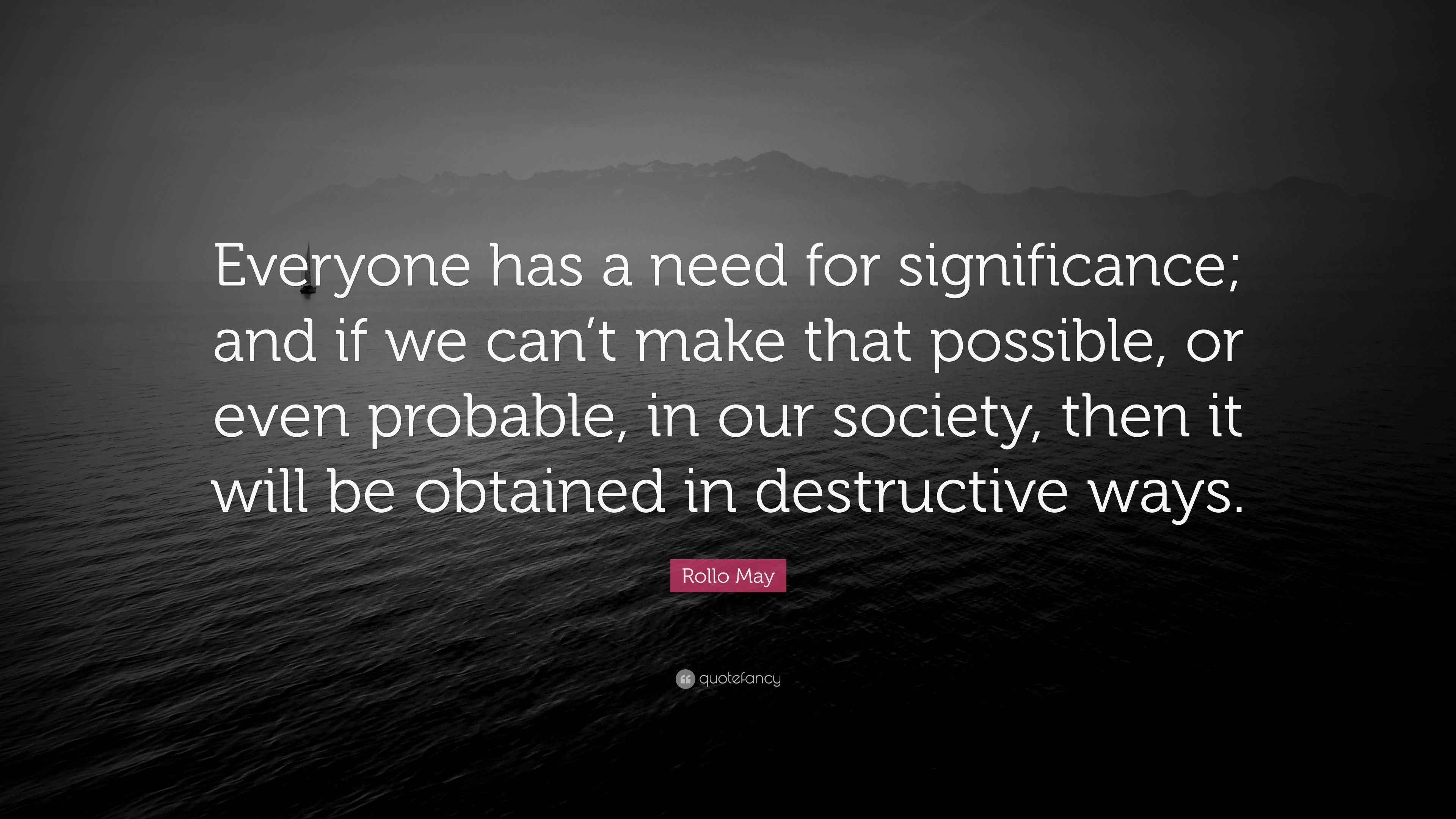 Rollo May Quote: “Everyone has a need for significance; and if we can’t ...