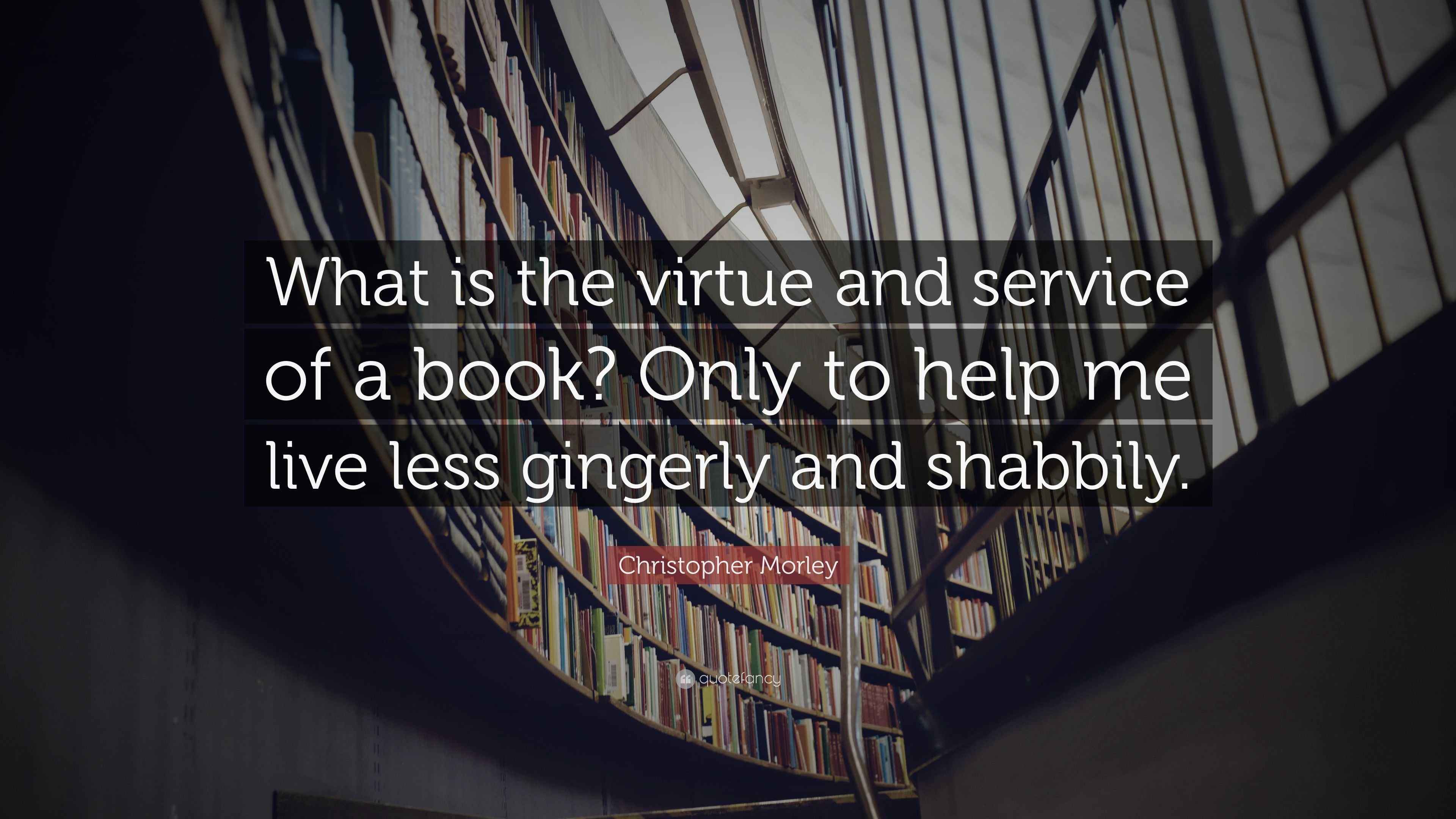 Christopher Morley Quote: “What is the virtue and service of a book ...