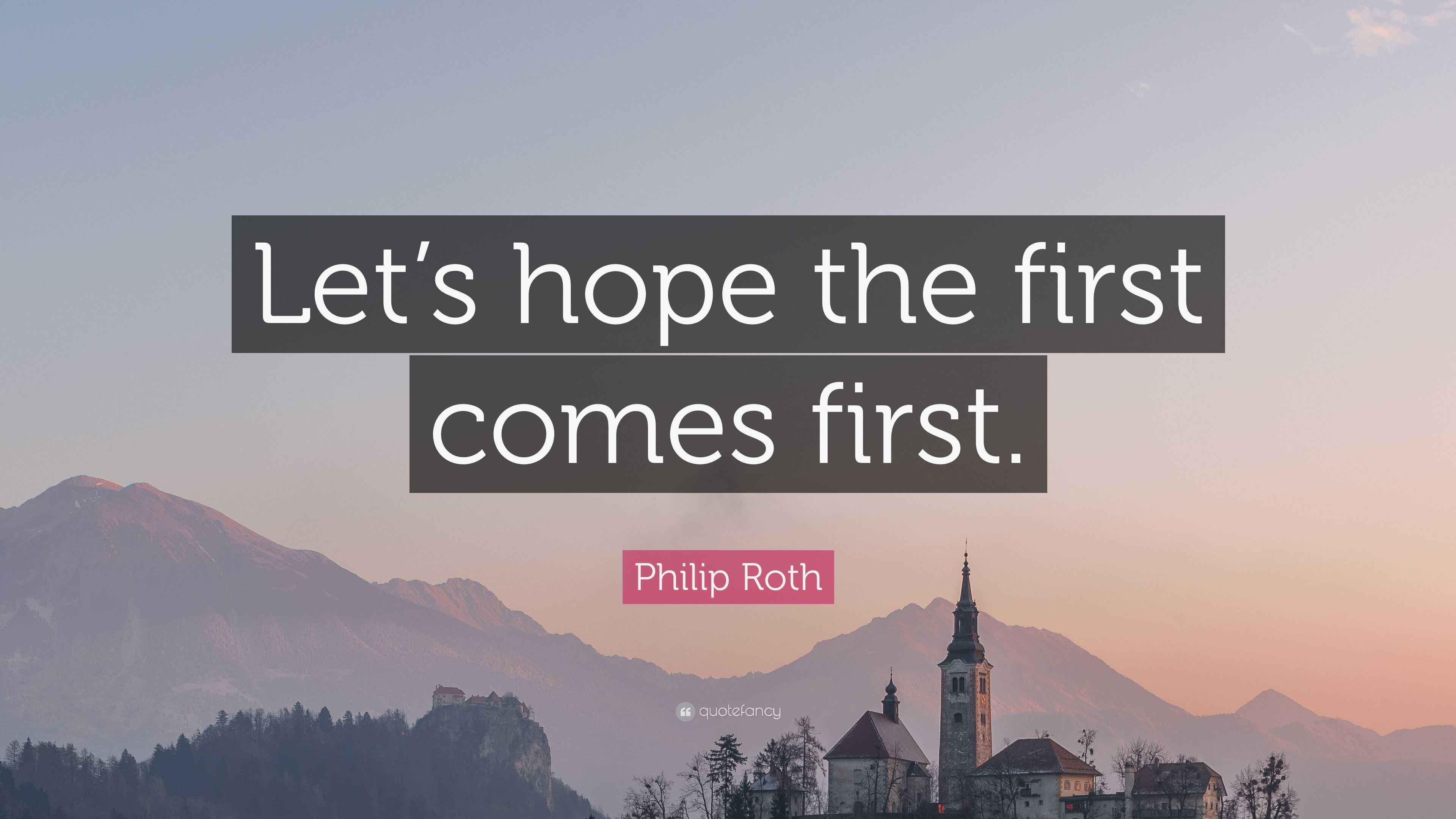 Philip Roth Quote: “Let’s hope the first comes first.”