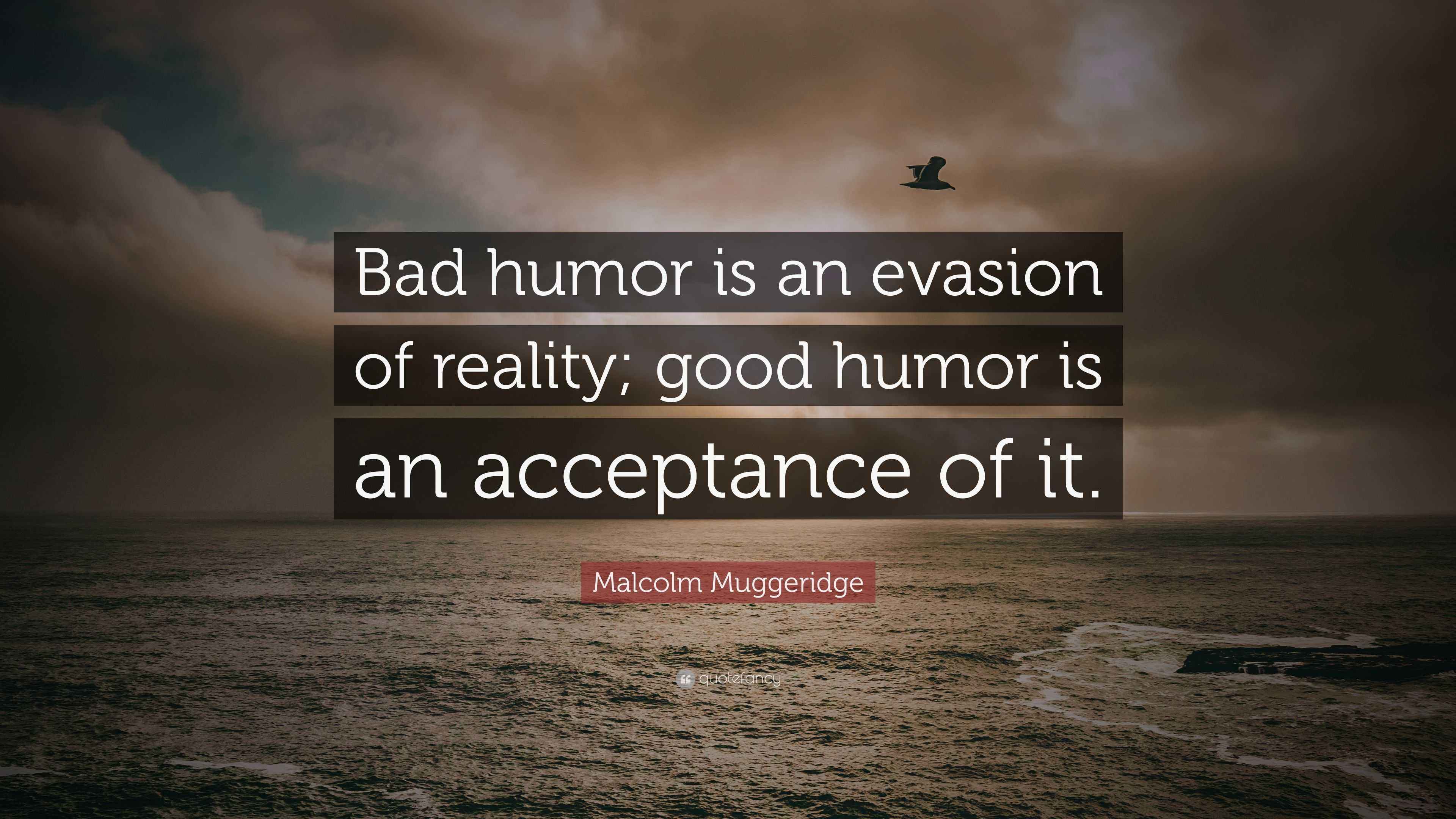 Malcolm Muggeridge Quote: “Bad humor is an evasion of reality; good ...