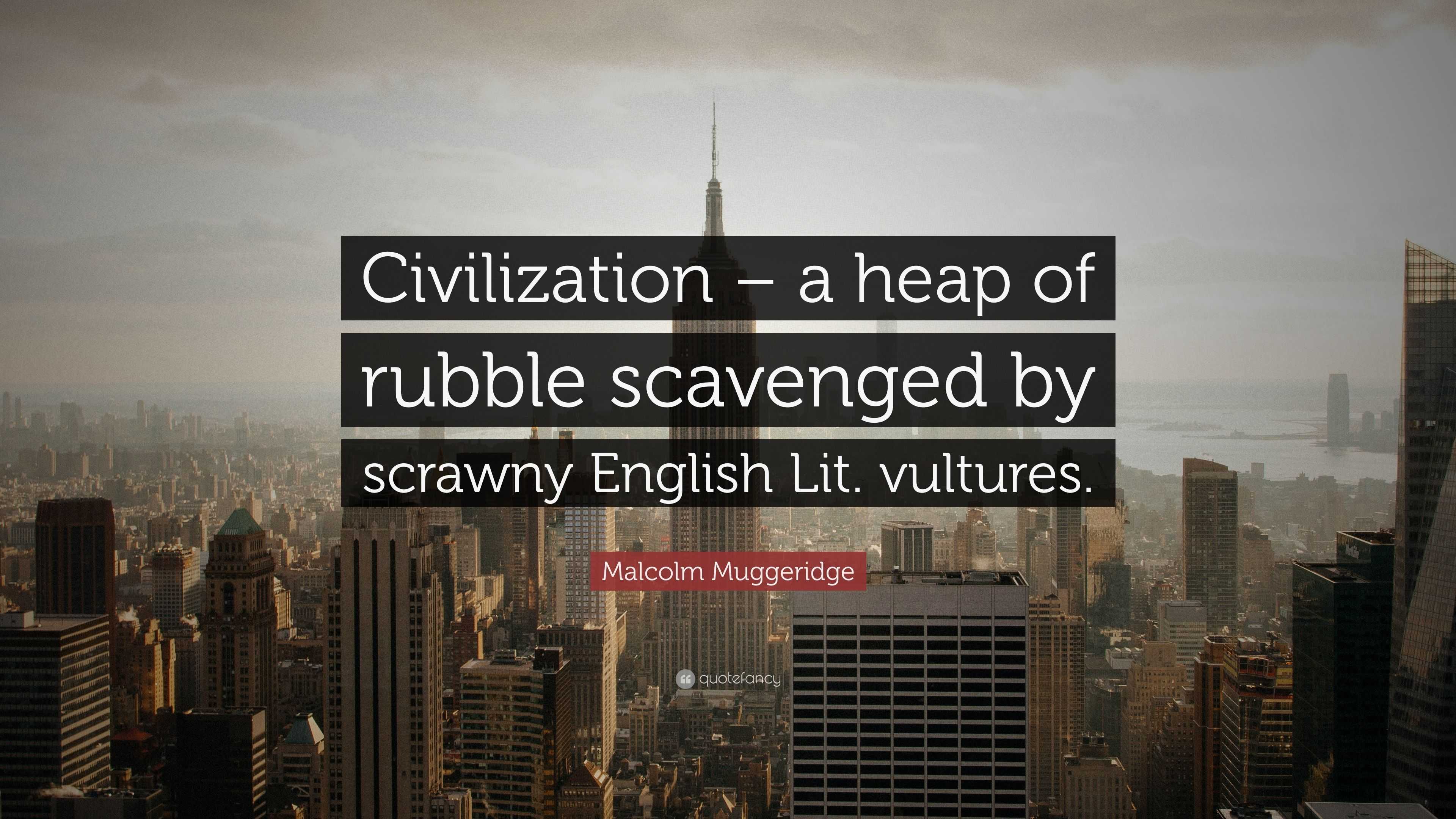 Malcolm Muggeridge Quote: “Civilization – a heap of rubble scavenged by ...