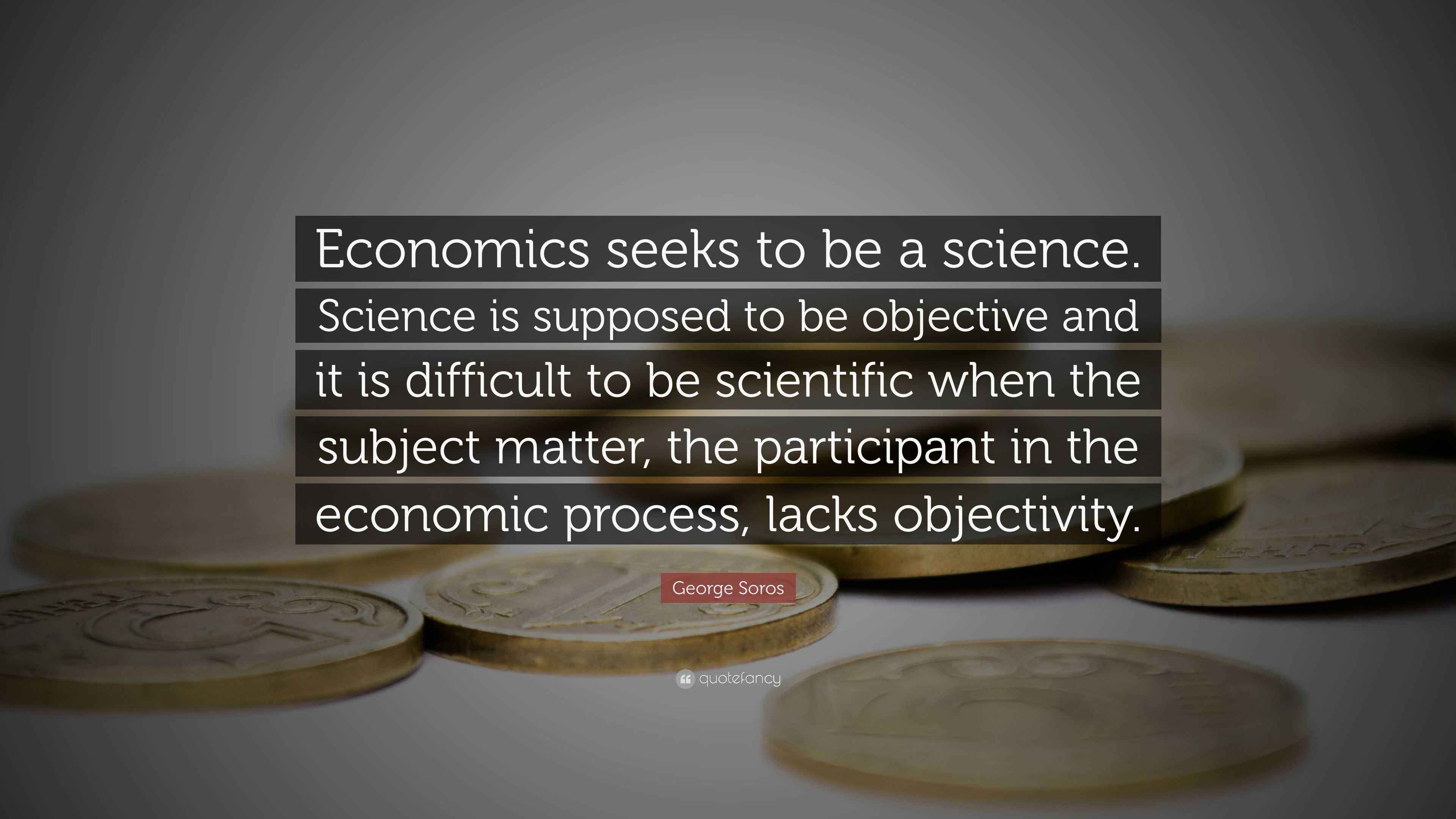 George Soros Quote: “Economics seeks to be a science. Science is ...