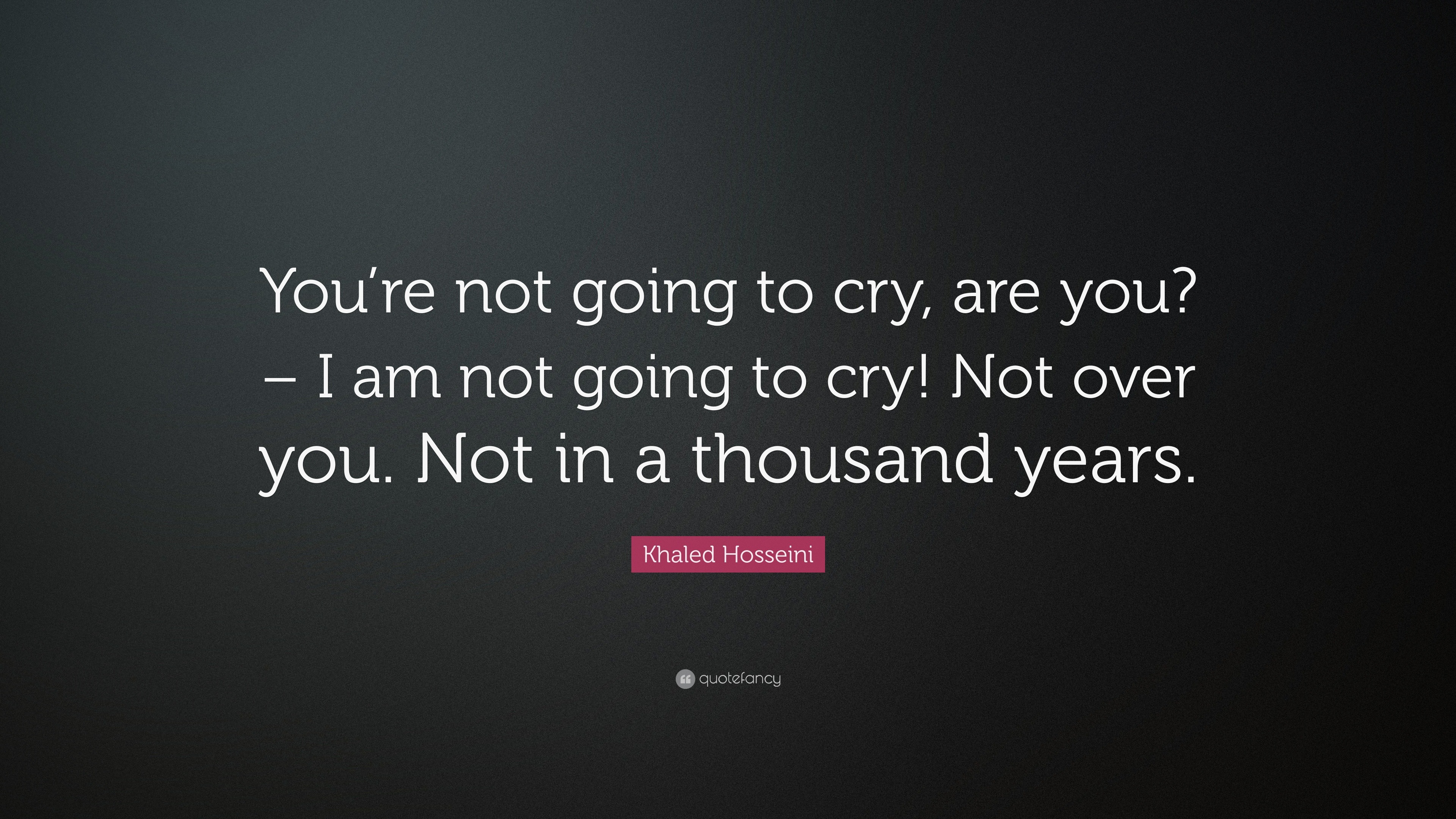 Khaled Hosseini Quote: “You’re not going to cry, are you? – I am not ...