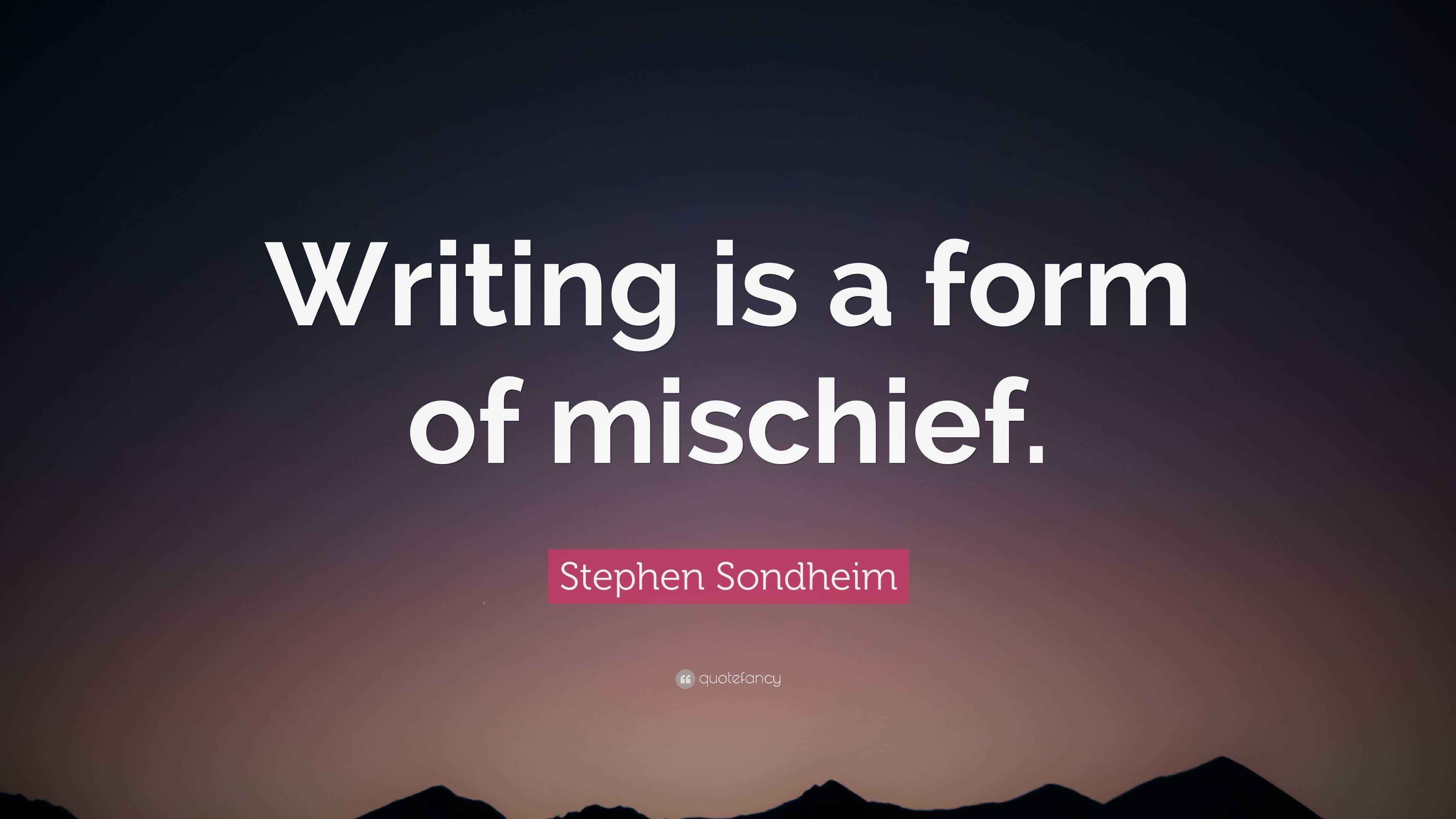 Stephen Sondheim Quote: “Writing is a form of mischief.”