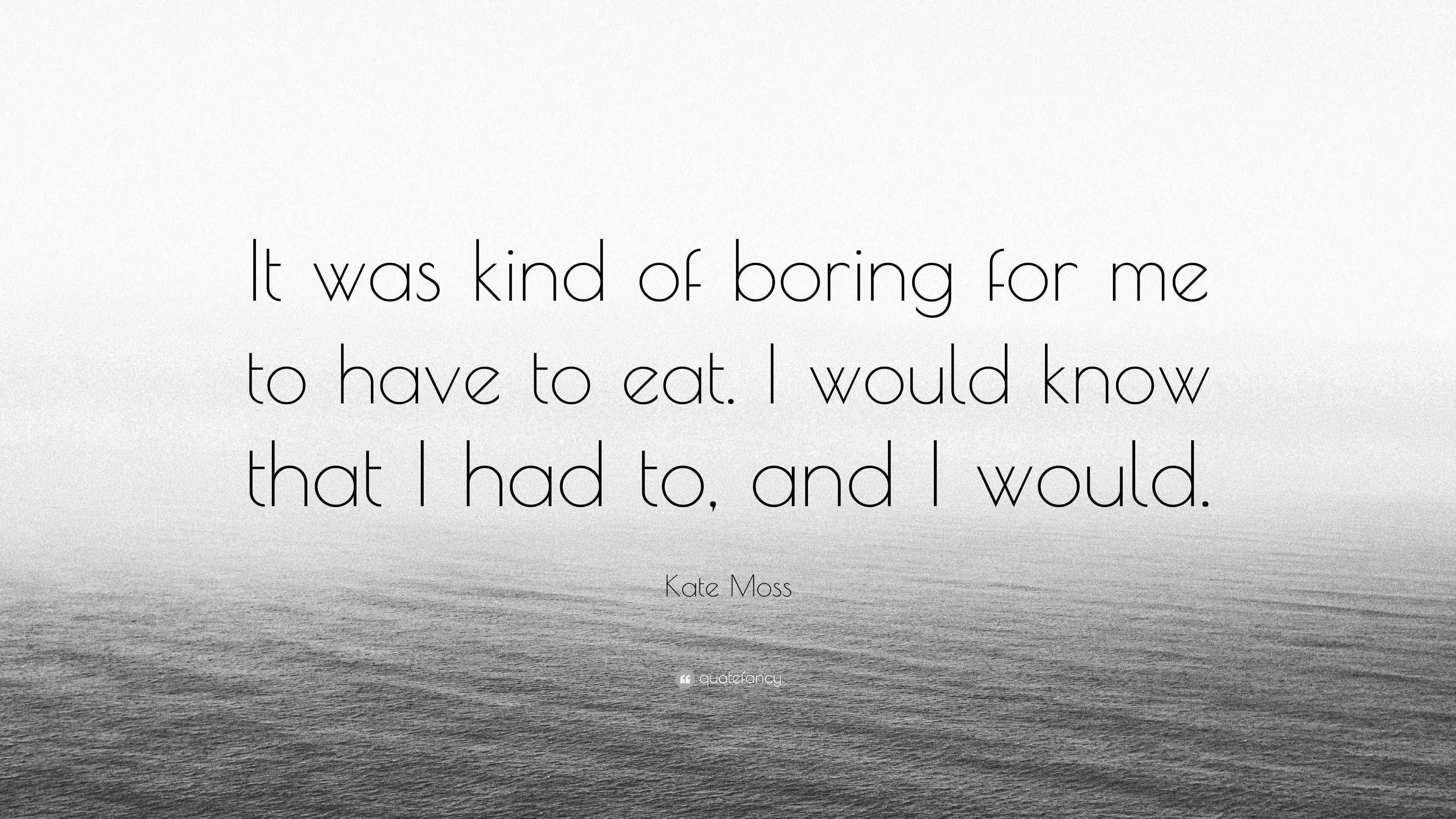 Kate Moss Quote: “It was kind of boring for me to have to eat. I would ...