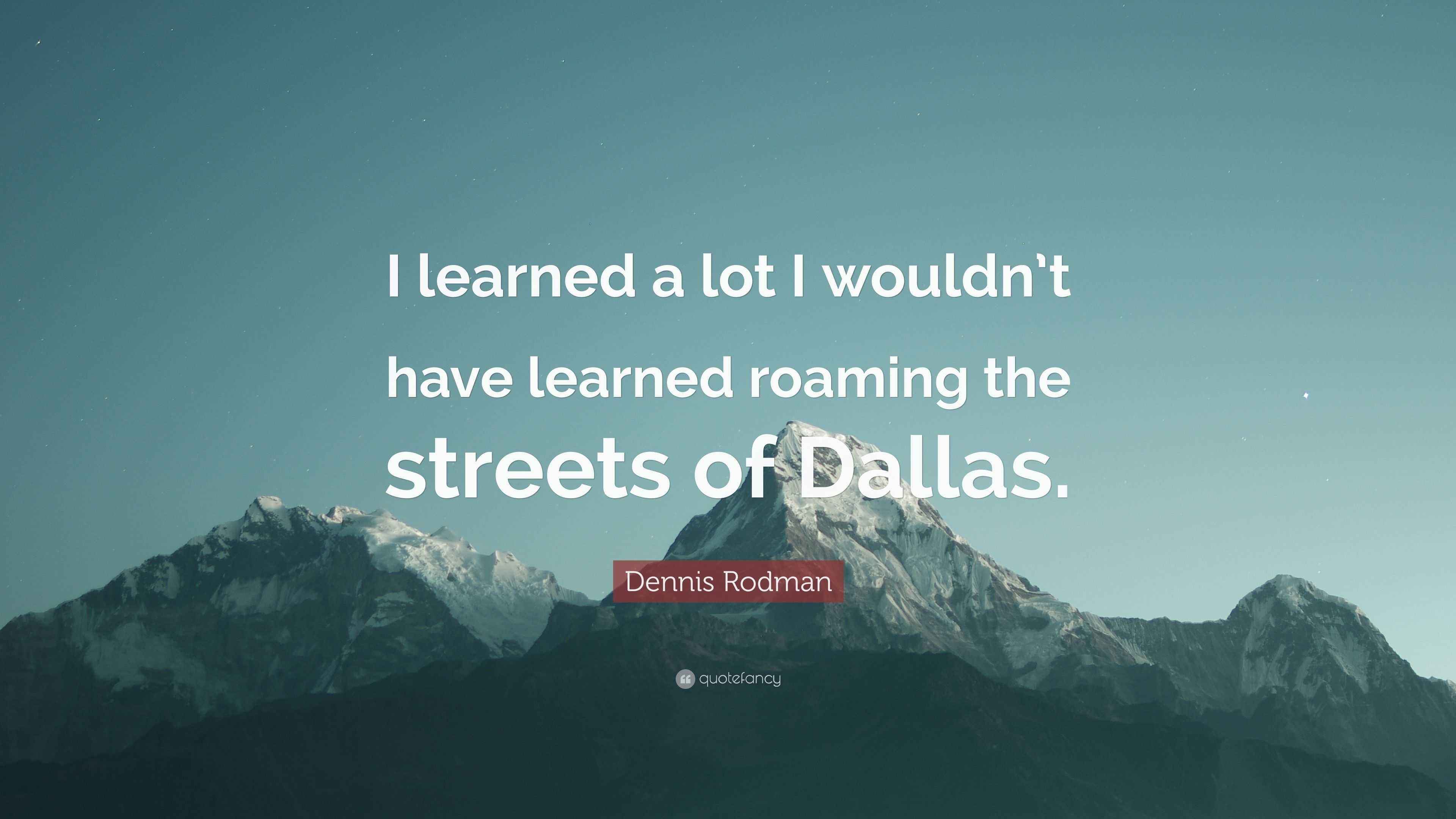 Dennis Rodman Quote: “I learned a lot I wouldn’t have learned roaming ...