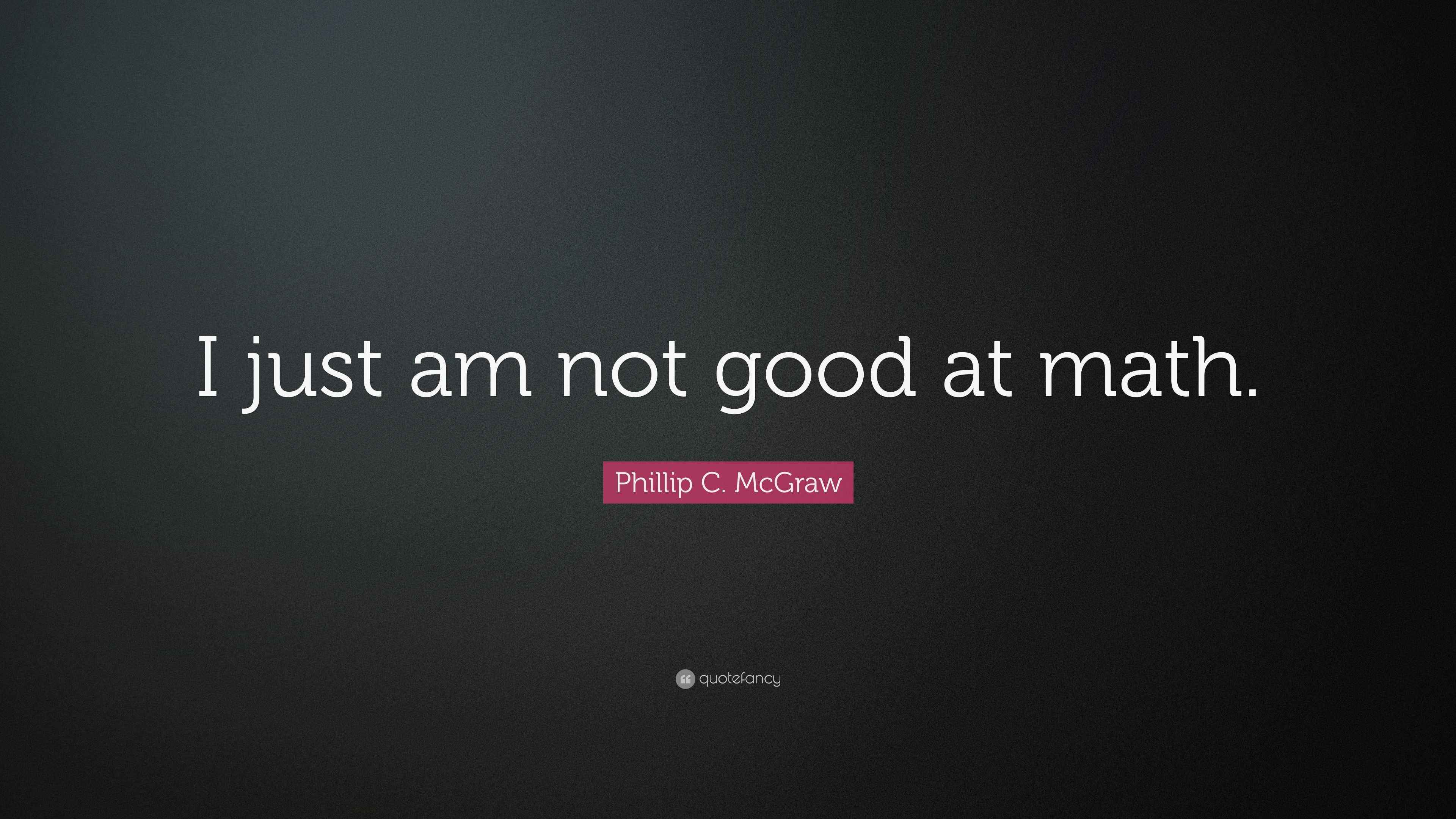 Phillip C. McGraw Quote: “I just am not good at math.”