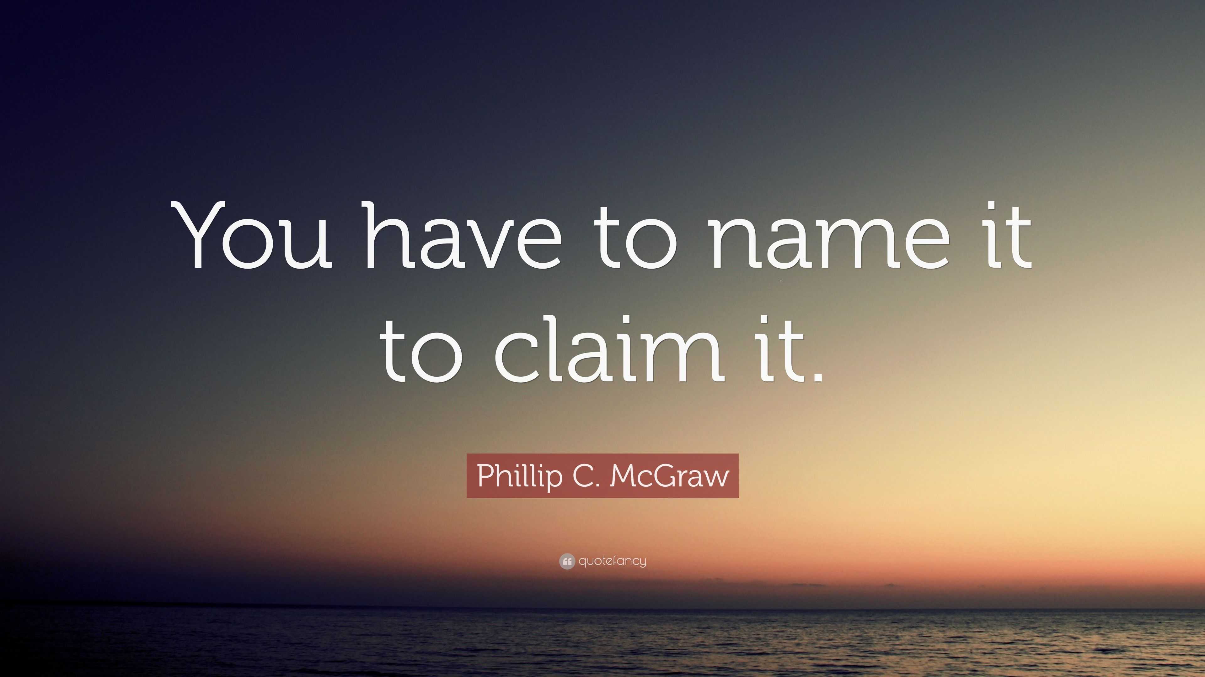 Phillip C. McGraw Quote: “You have to name it to claim it.”