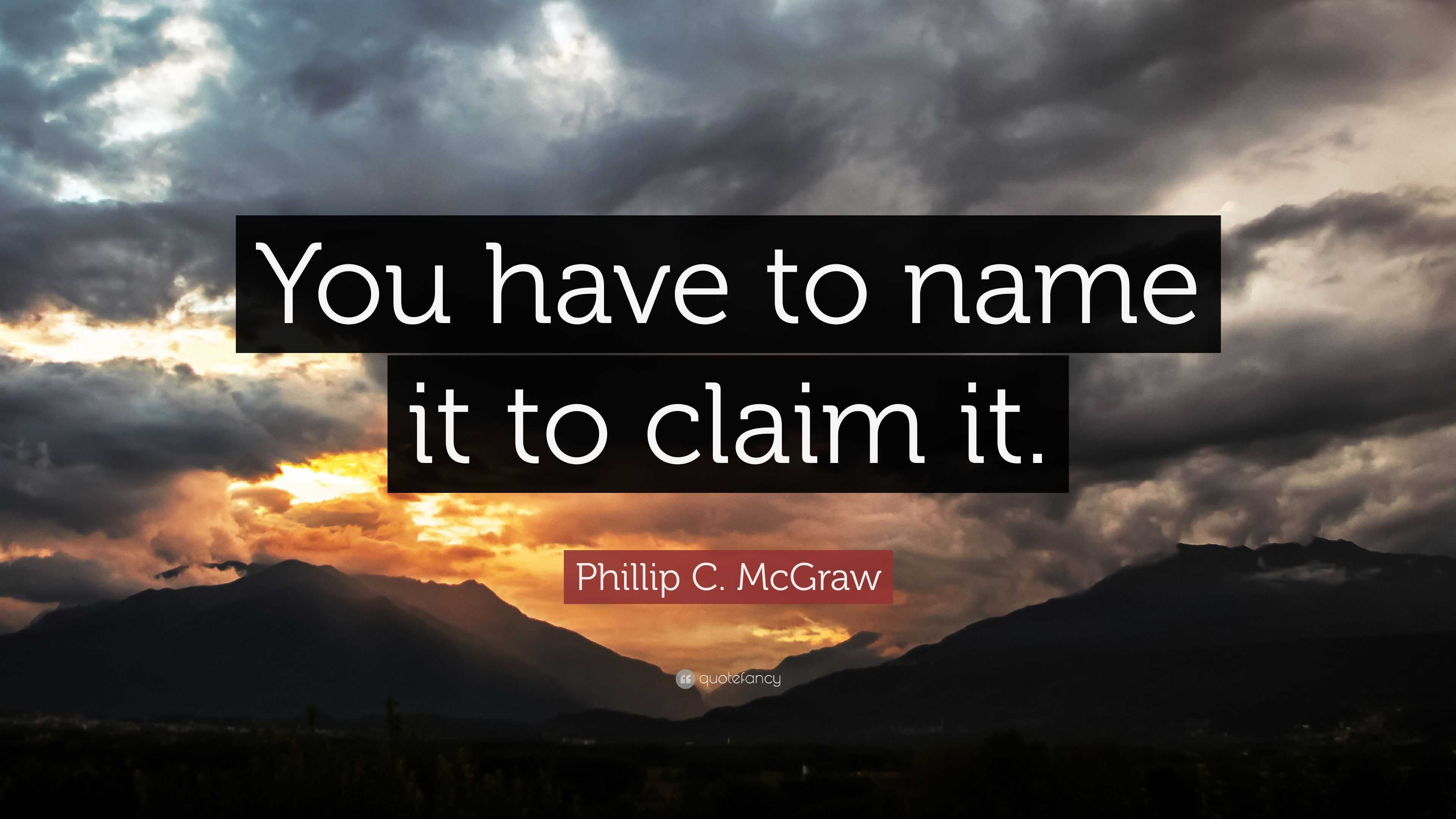 Phillip C. McGraw Quote: “You have to name it to claim it.”