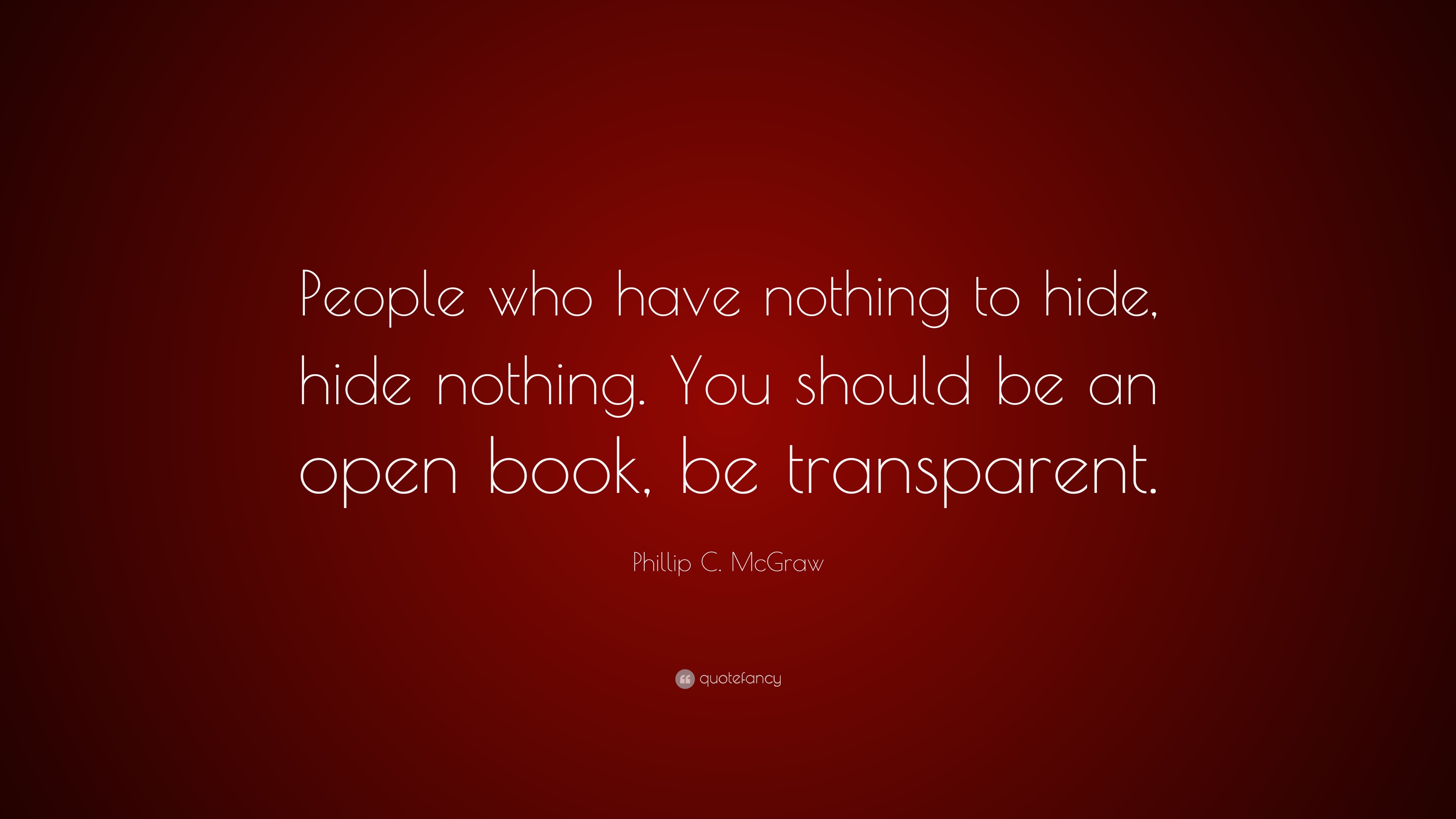 Phillip C. McGraw Quote: “People who have nothing to hide, hide nothing ...