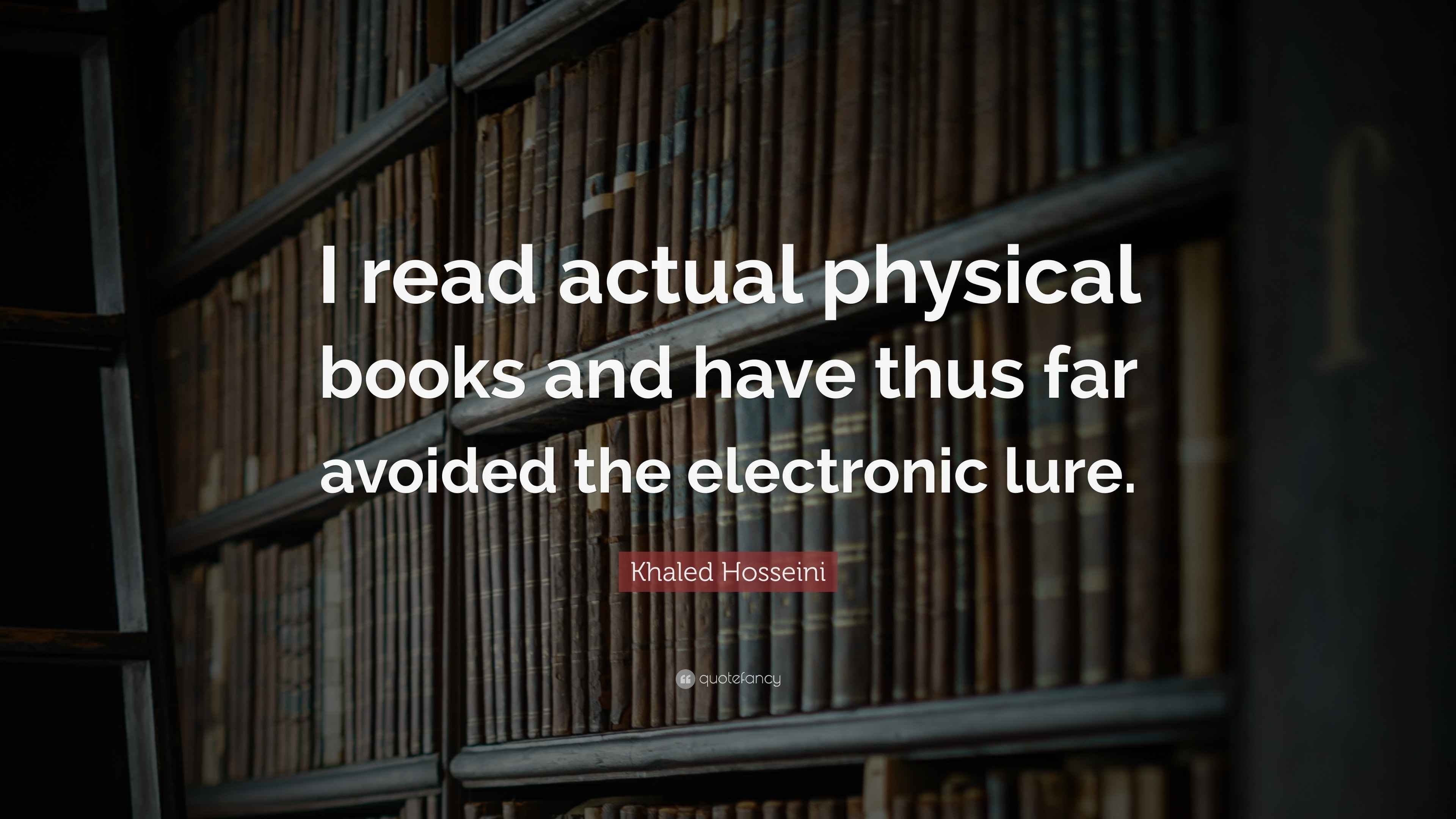 Khaled Hosseini Quote: “I read actual physical books and have thus far ...