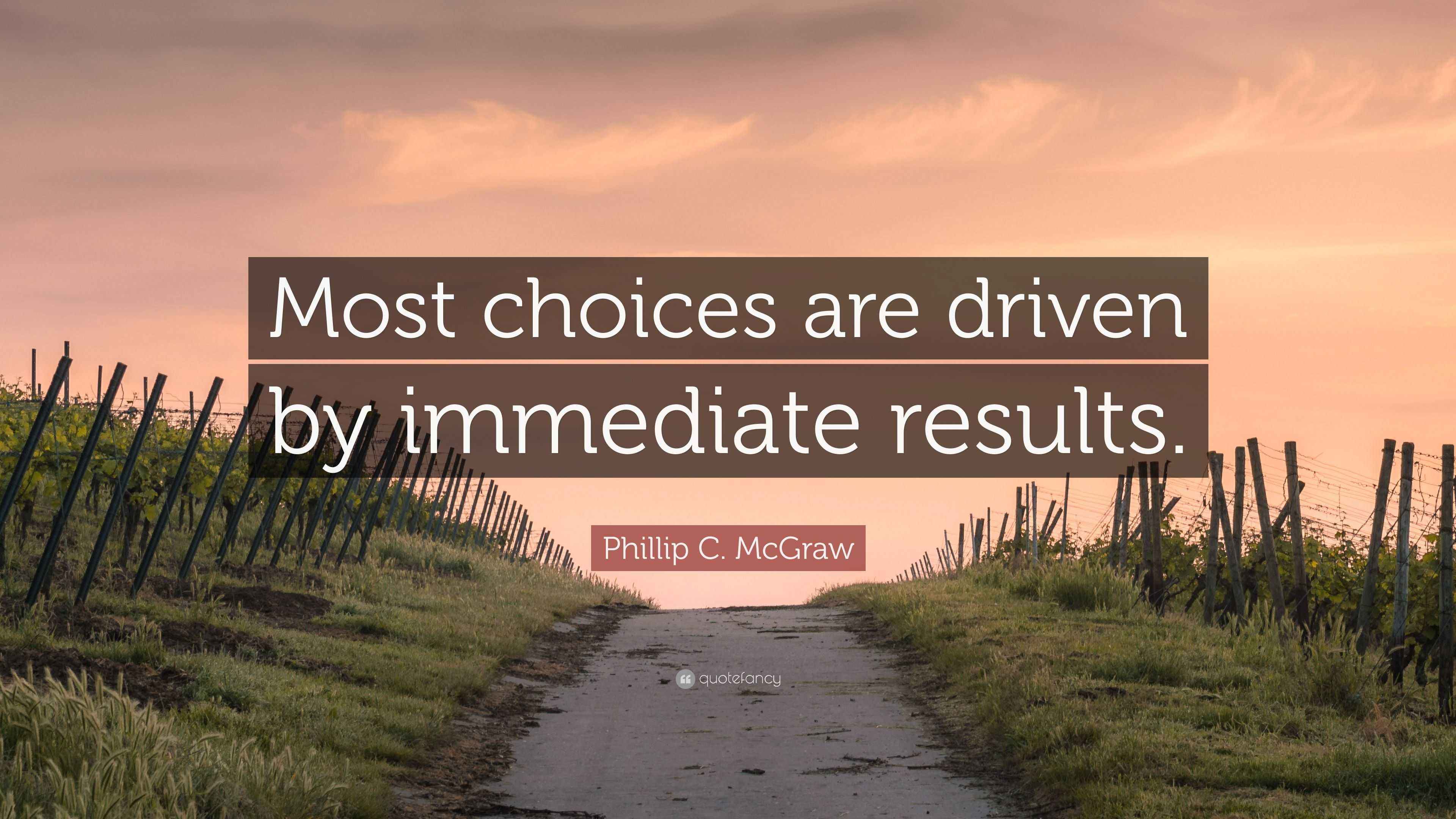Phillip C. McGraw Quote: “Most choices are driven by immediate results.”