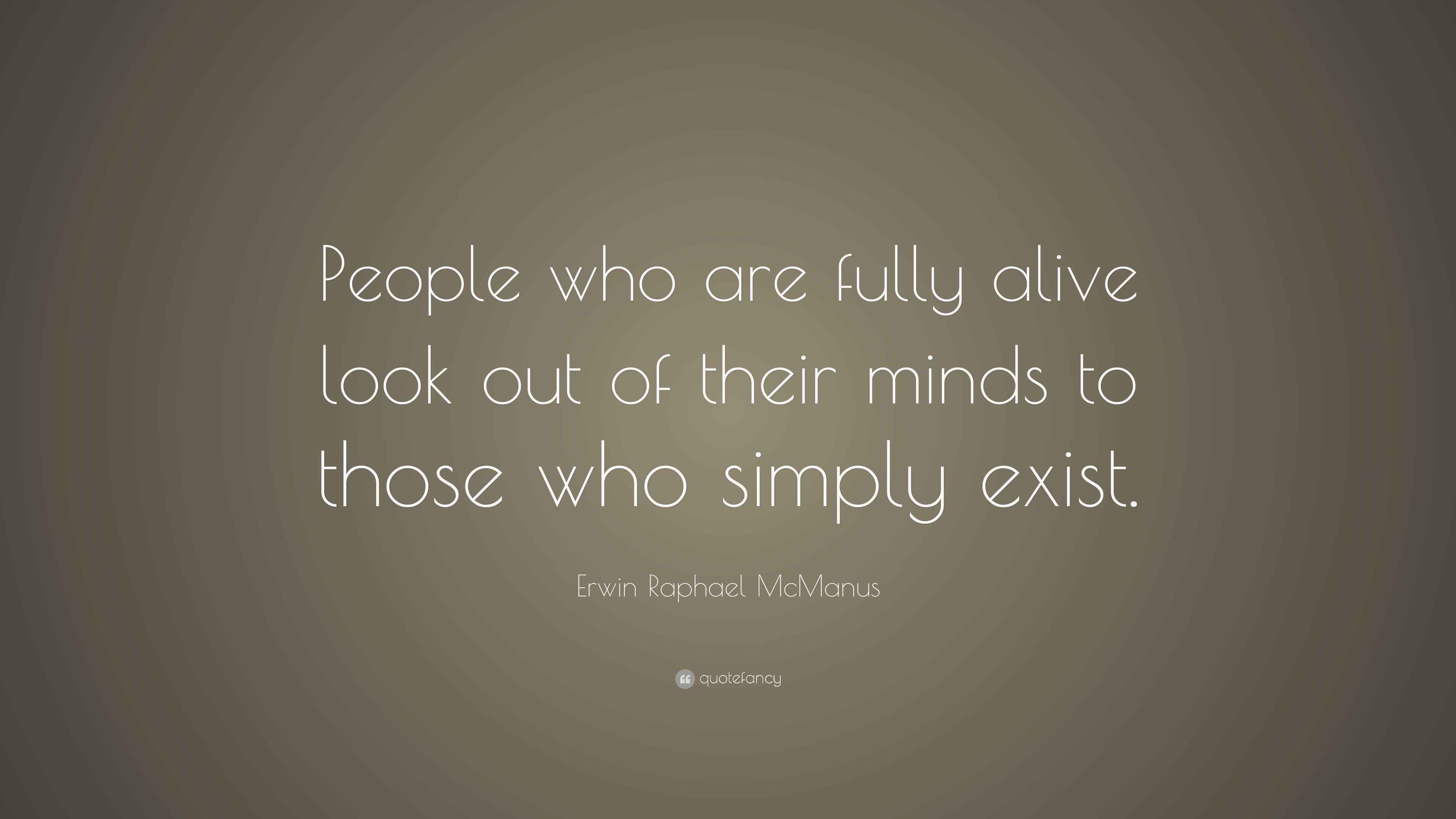 Erwin Raphael McManus Quote: “People who are fully alive look out of ...