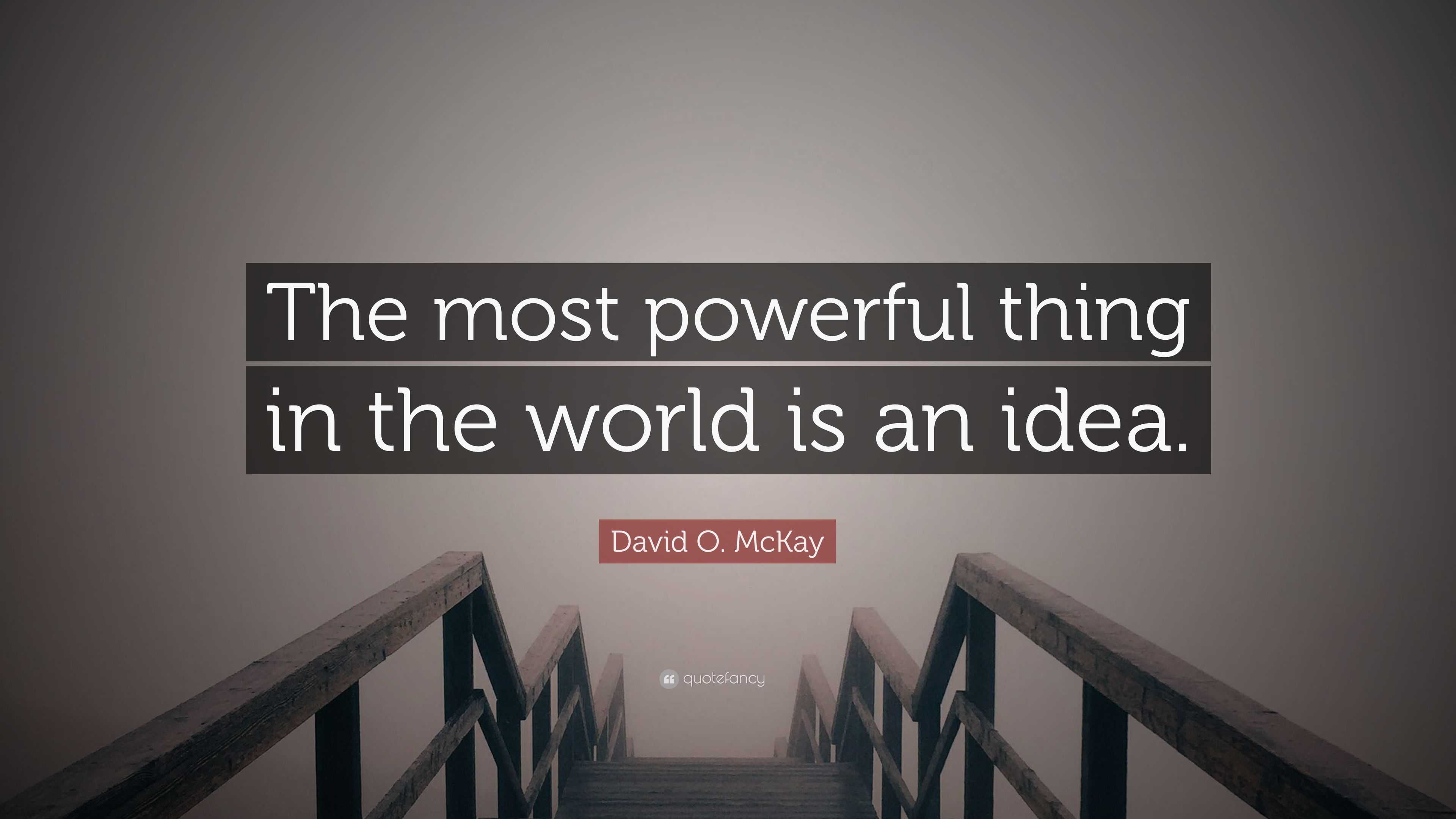 David O. McKay Quote: “The most powerful thing in the world is an idea.”