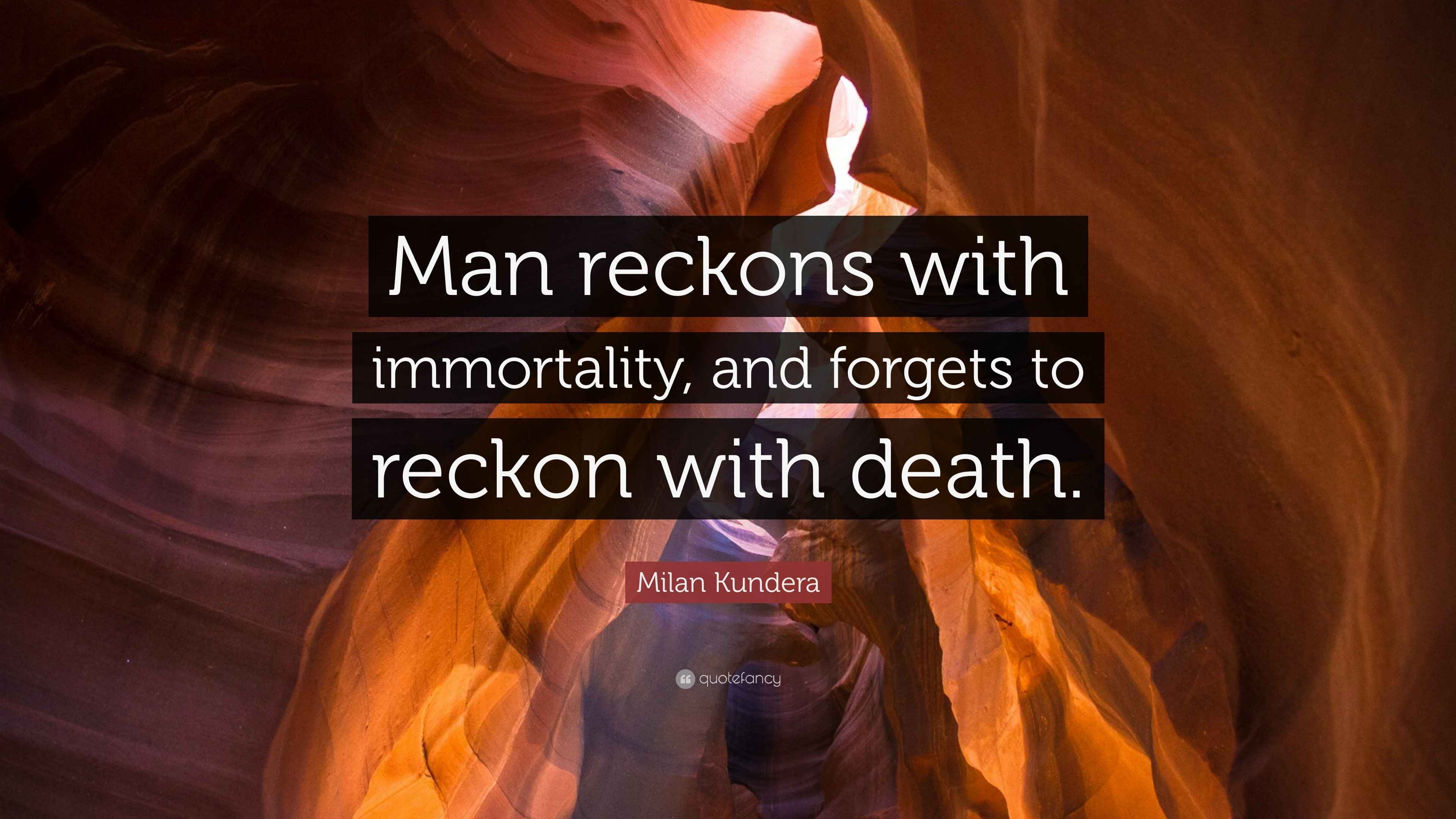 Milan Kundera Quote: “Man reckons with immortality, and forgets to ...