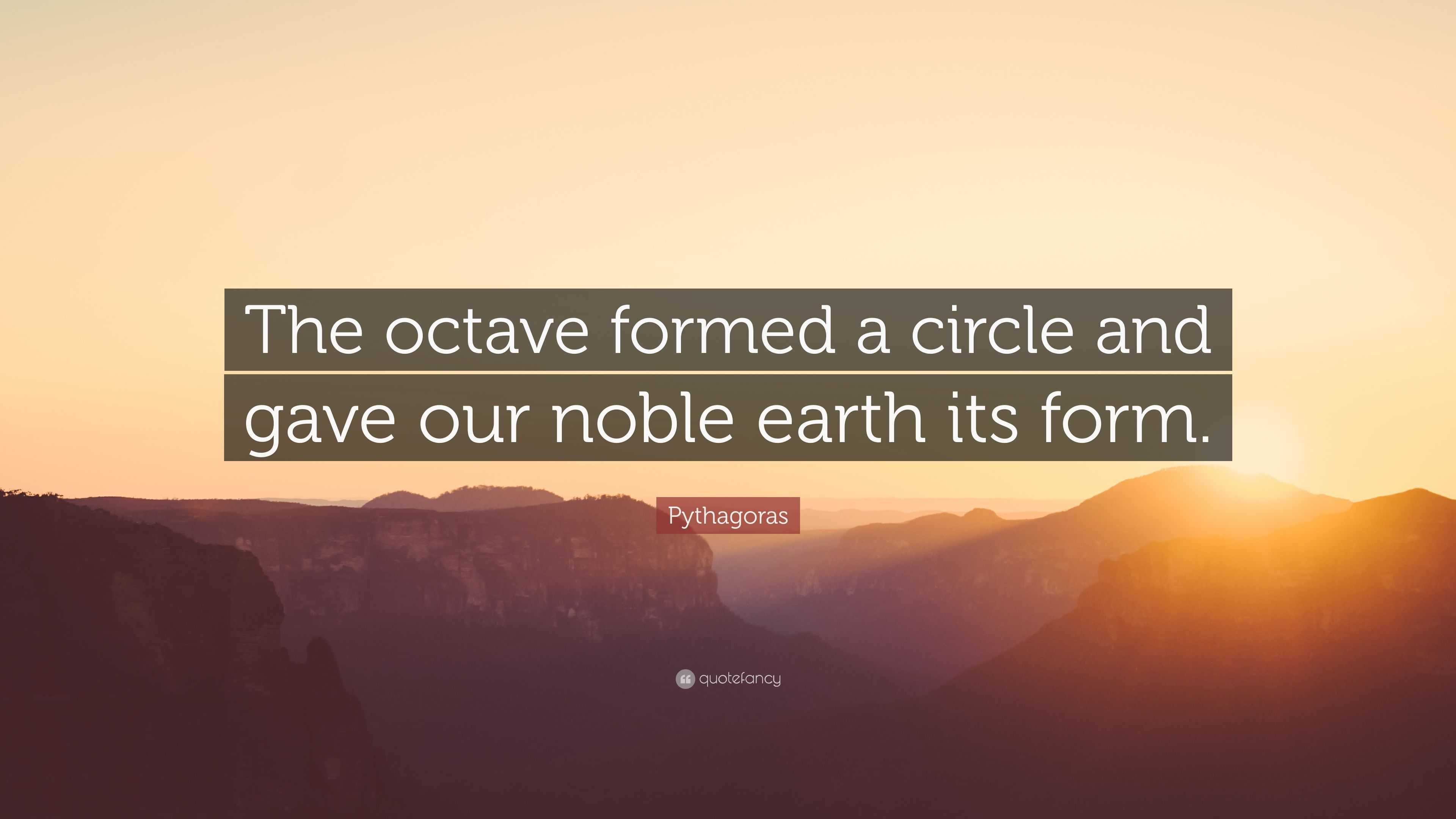 Pythagoras Quote: “The octave formed a circle and gave our noble earth ...