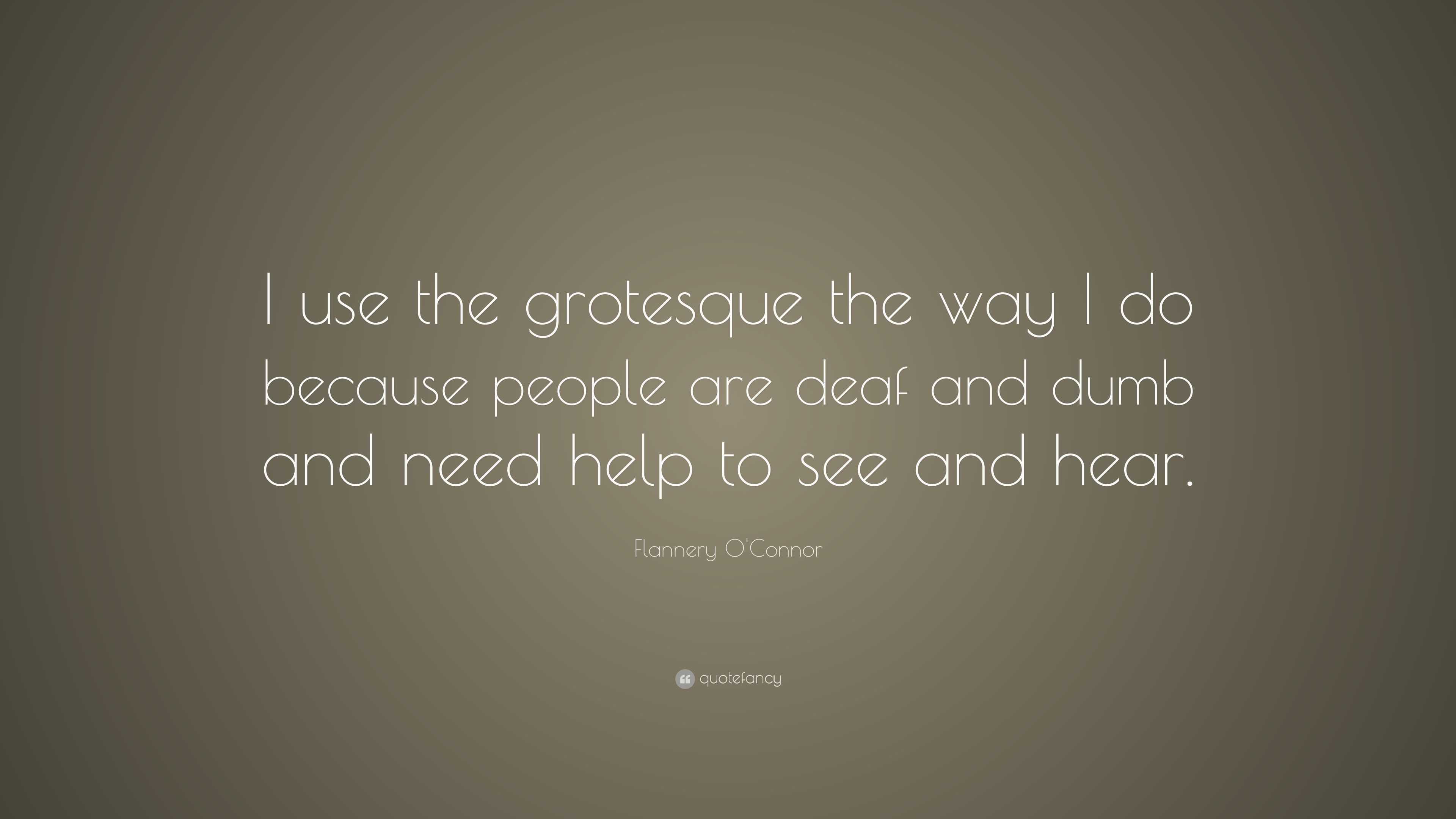 Flannery O'Connor Quote: “I use the grotesque the way I do because ...