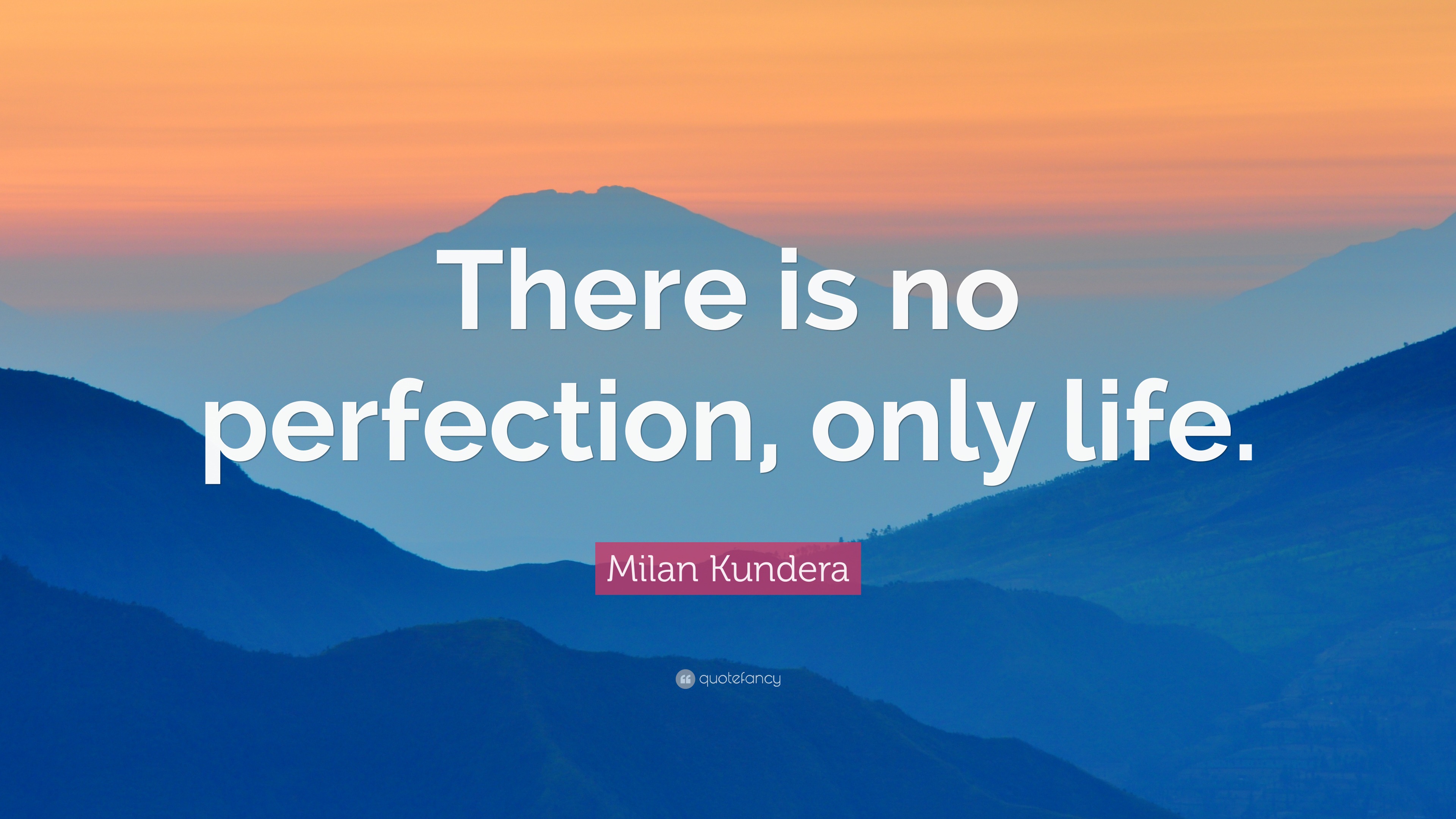 Milan Kundera Quote: “There is no perfection, only life.”