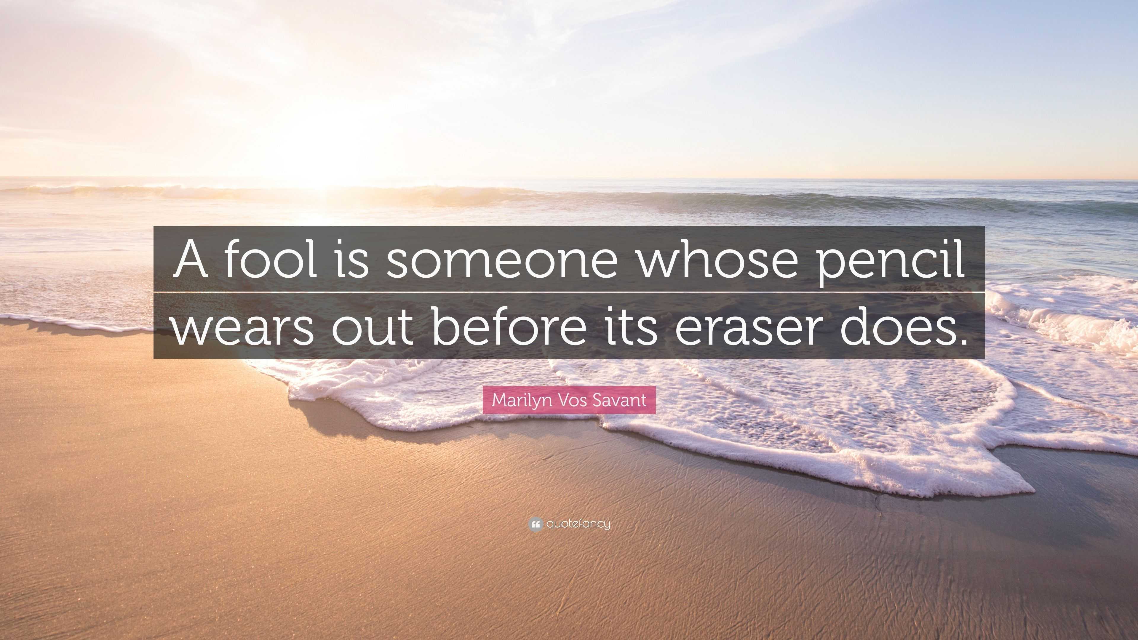 Marilyn Vos Savant Quote: “A fool is someone whose pencil wears out ...