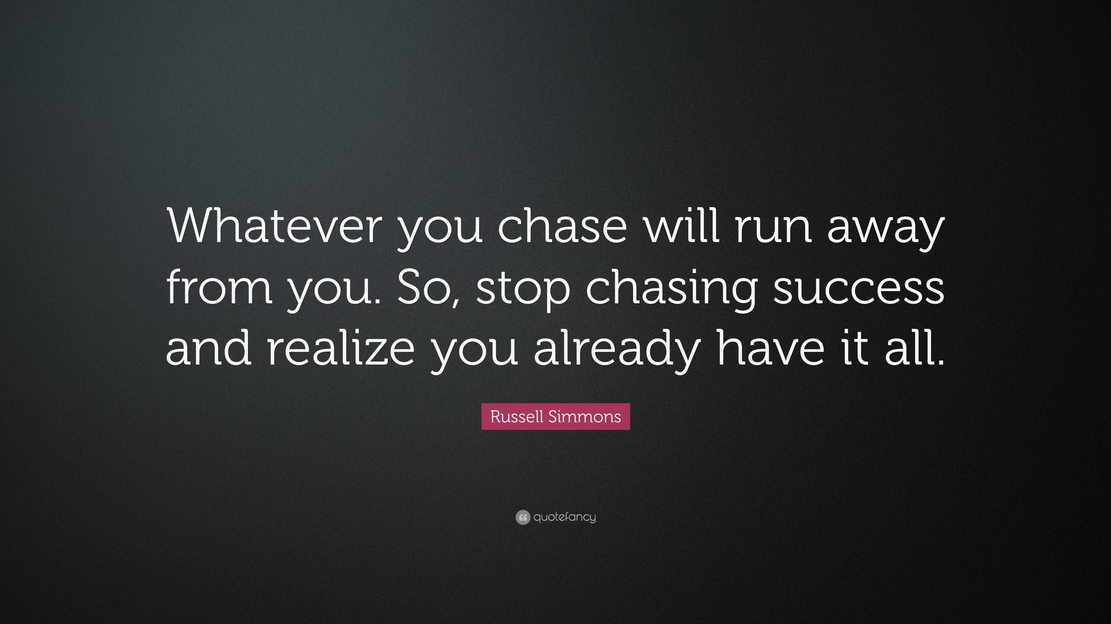 Russell Simmons Quote: “Whatever you chase will run away from you. So ...